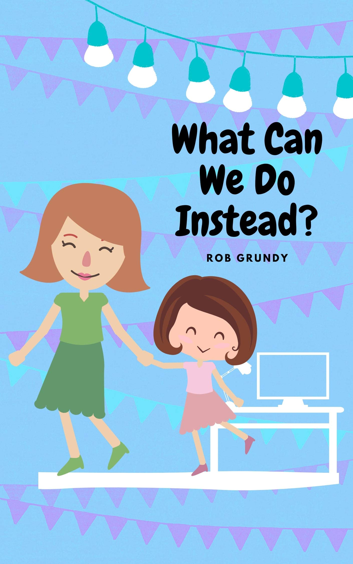 What Can We Do Instead: Getting Through Lockdown by Robert Grundy ...
