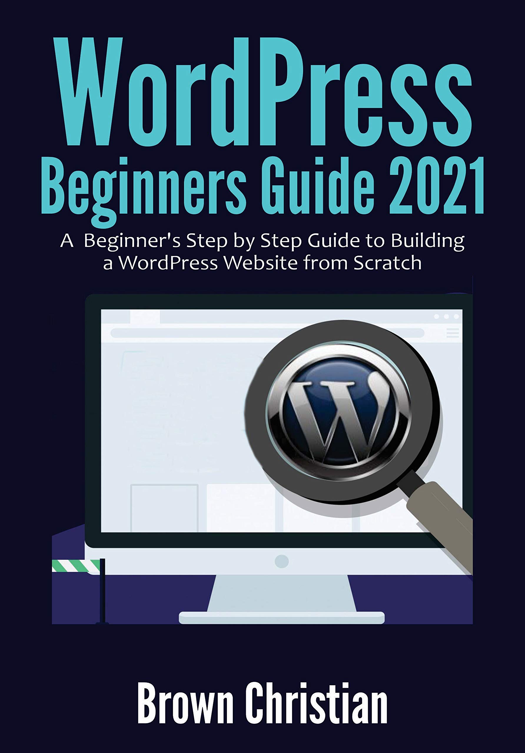 WordPress Beginners Guide 2021: A Beginner's Step by Step Guide to ...