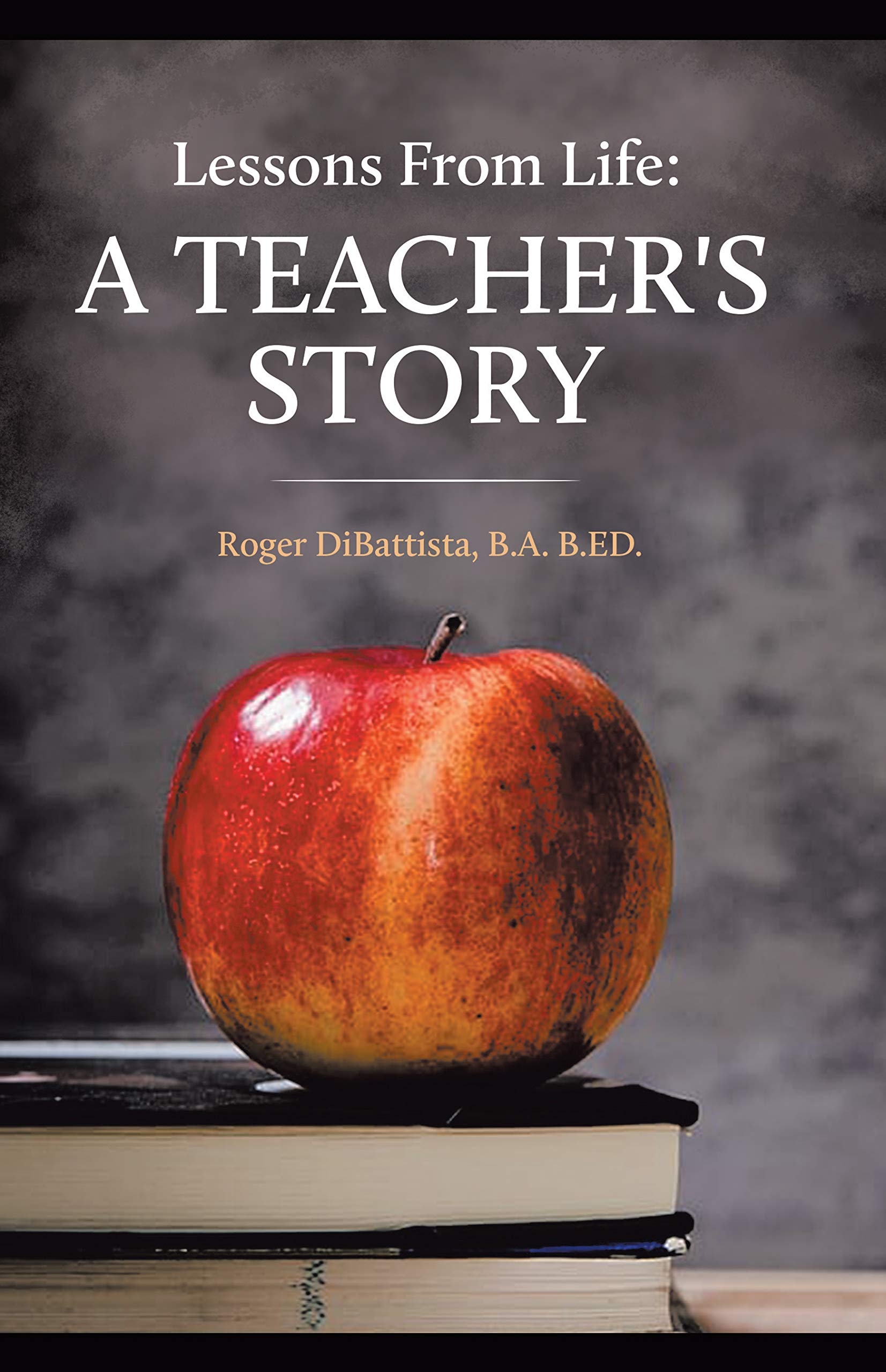 Lessons From Life - A Teacher's Story by Roger DiBattista B.A. B.ED ...