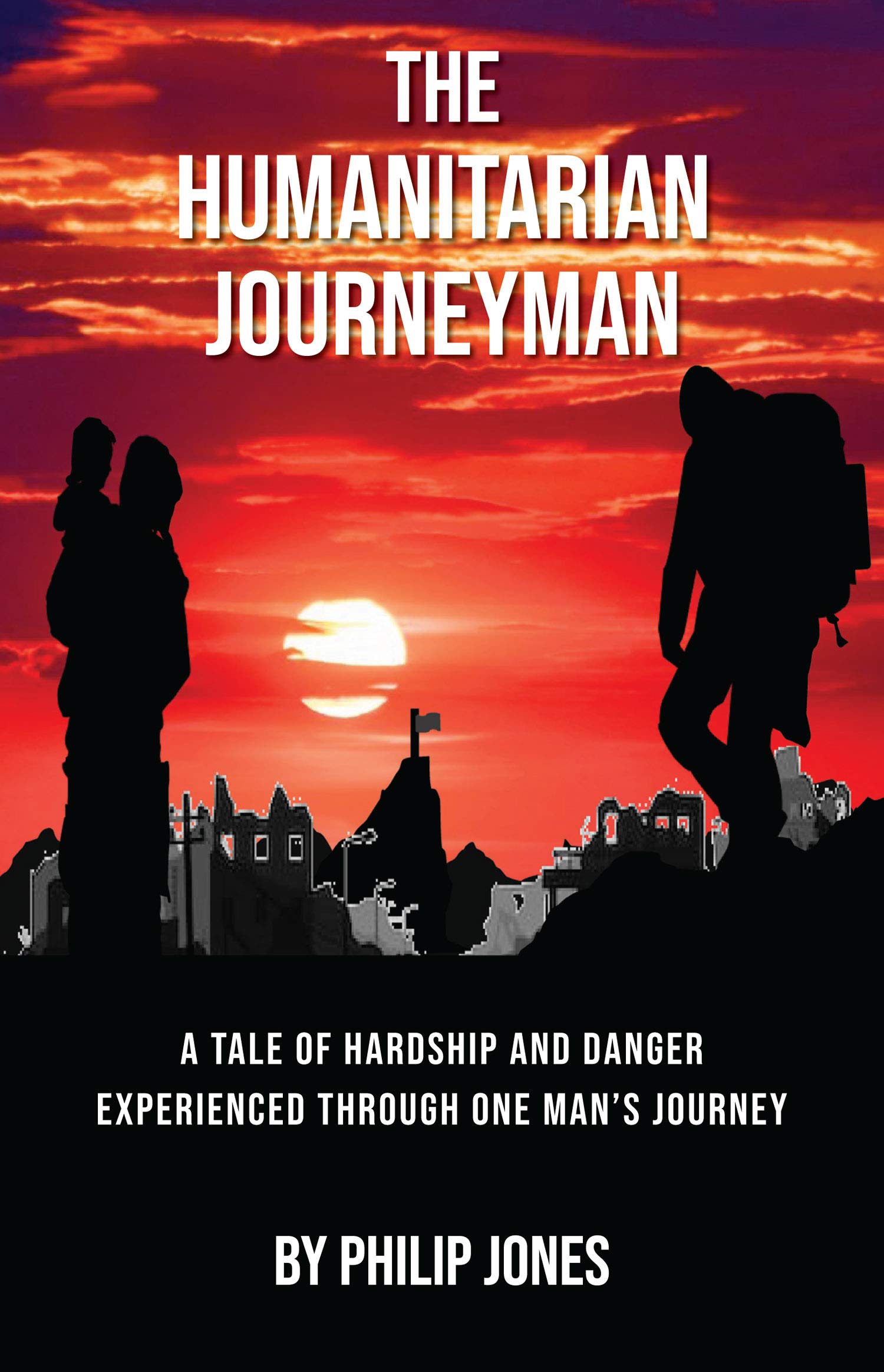 The Humanitarian Journeyman: A Tale of Hardship and Danger Experienced ...