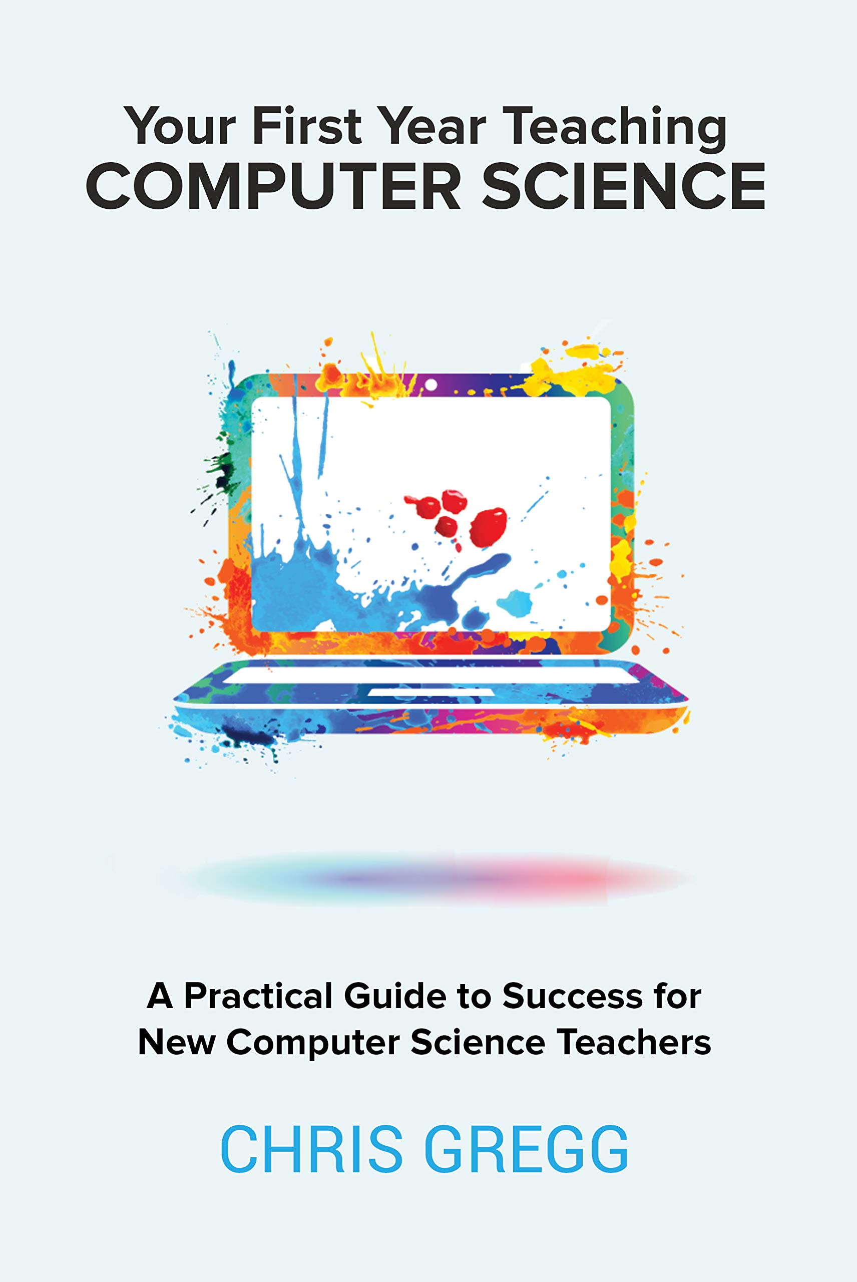 Your First Year Teaching Computer Science: A Practical Guide to Success ...