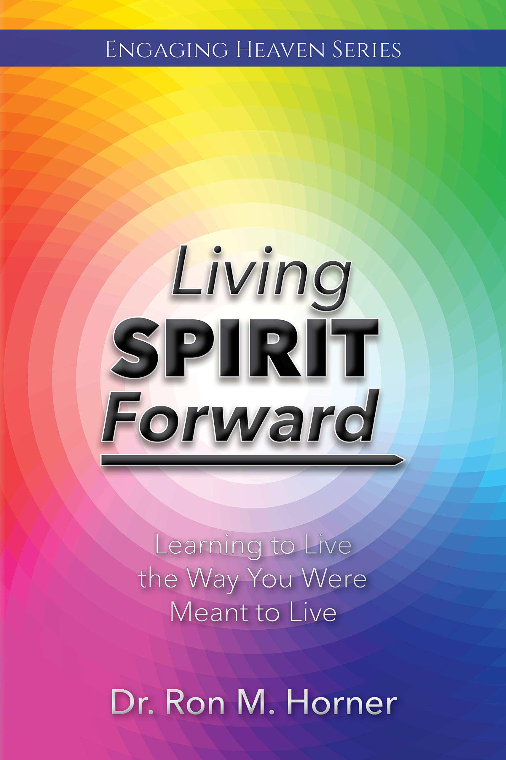 Living Spirit Forward: Learning to Live the Way You Were Meant to Live ...