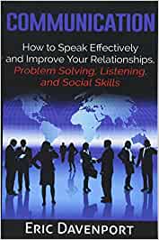 Communication: How to Speak Effectively and Improve Your Relationships ...