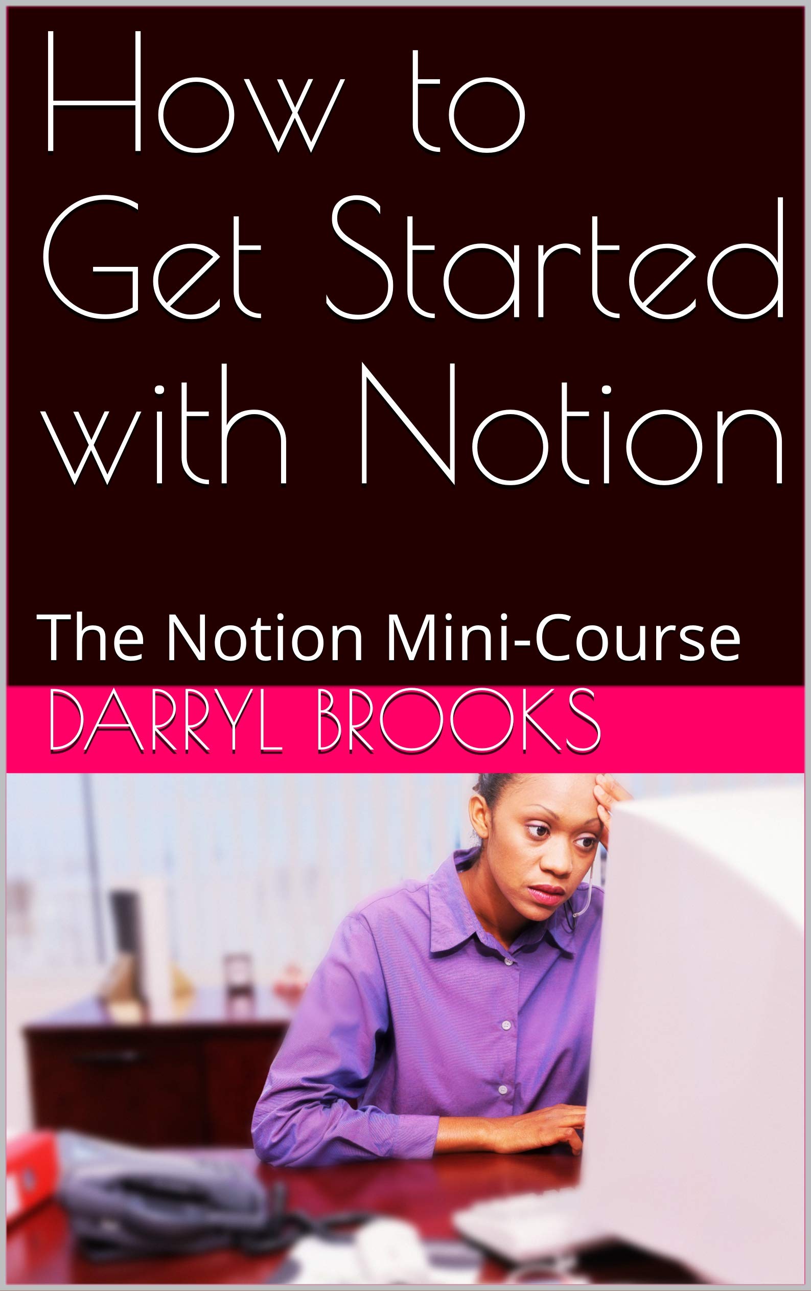 How to Get Started with Notion: The Notion Mini-Course by Darryl Brooks | Goodreads