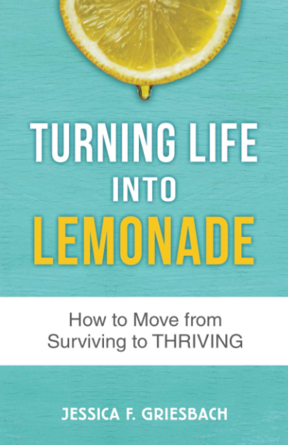 Turning Life Into Lemonade: How to Move From Surviving to Thriving by ...