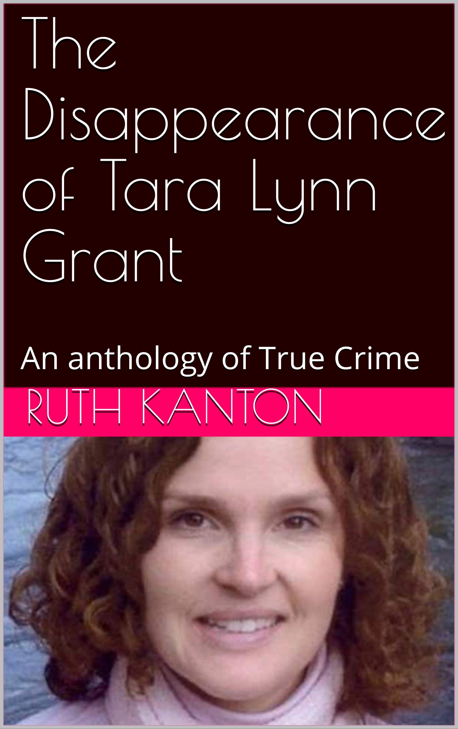 The Disappearance of Tara Lynn Grant: An anthology of True Crime by ...