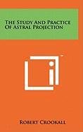 The Study And Practice Of Astral Projection by Robert Crookall | Goodreads
