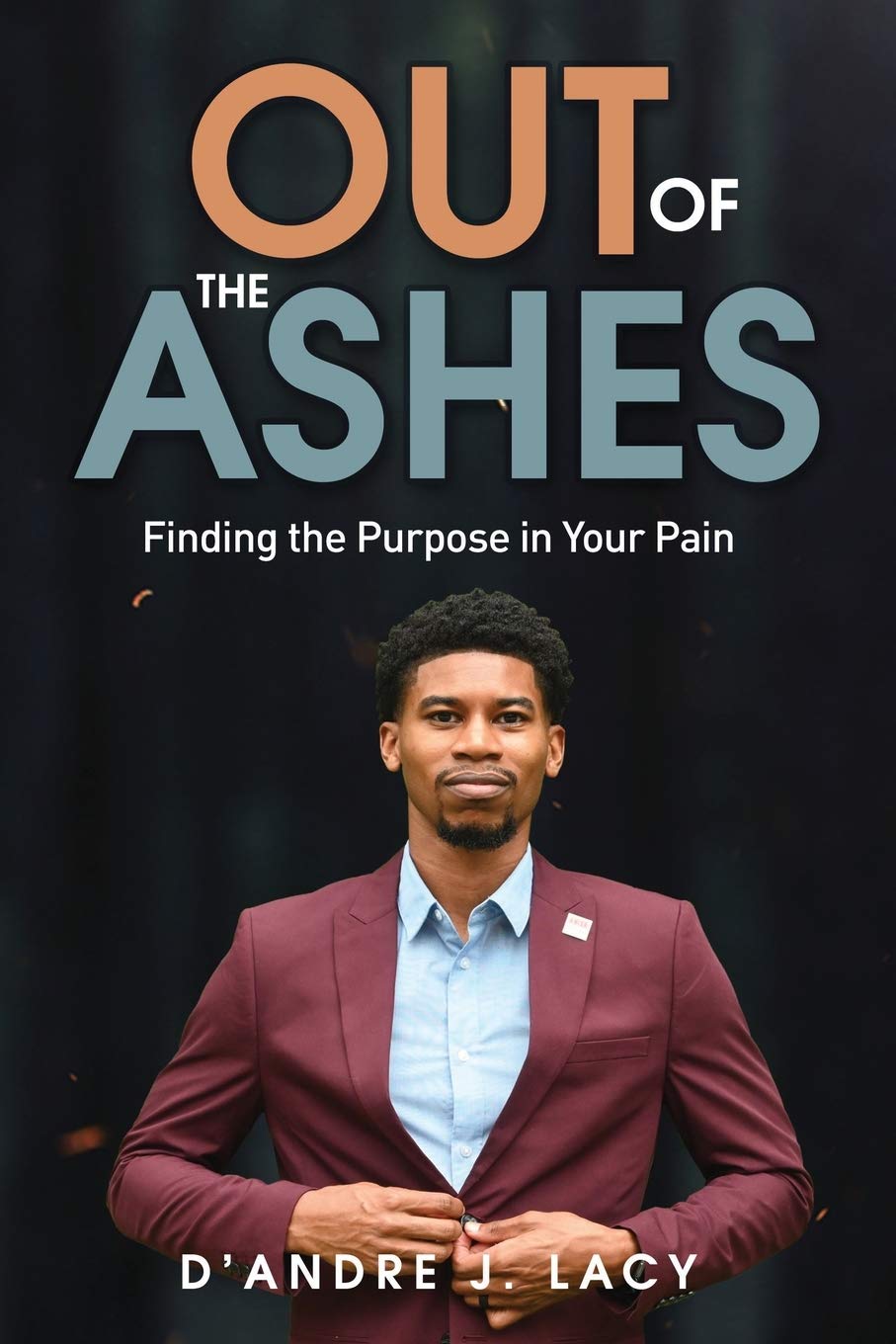 OUT OF THE ASHES: Finding the Purpose in Your Pain by D'Andre J. Lacy ...