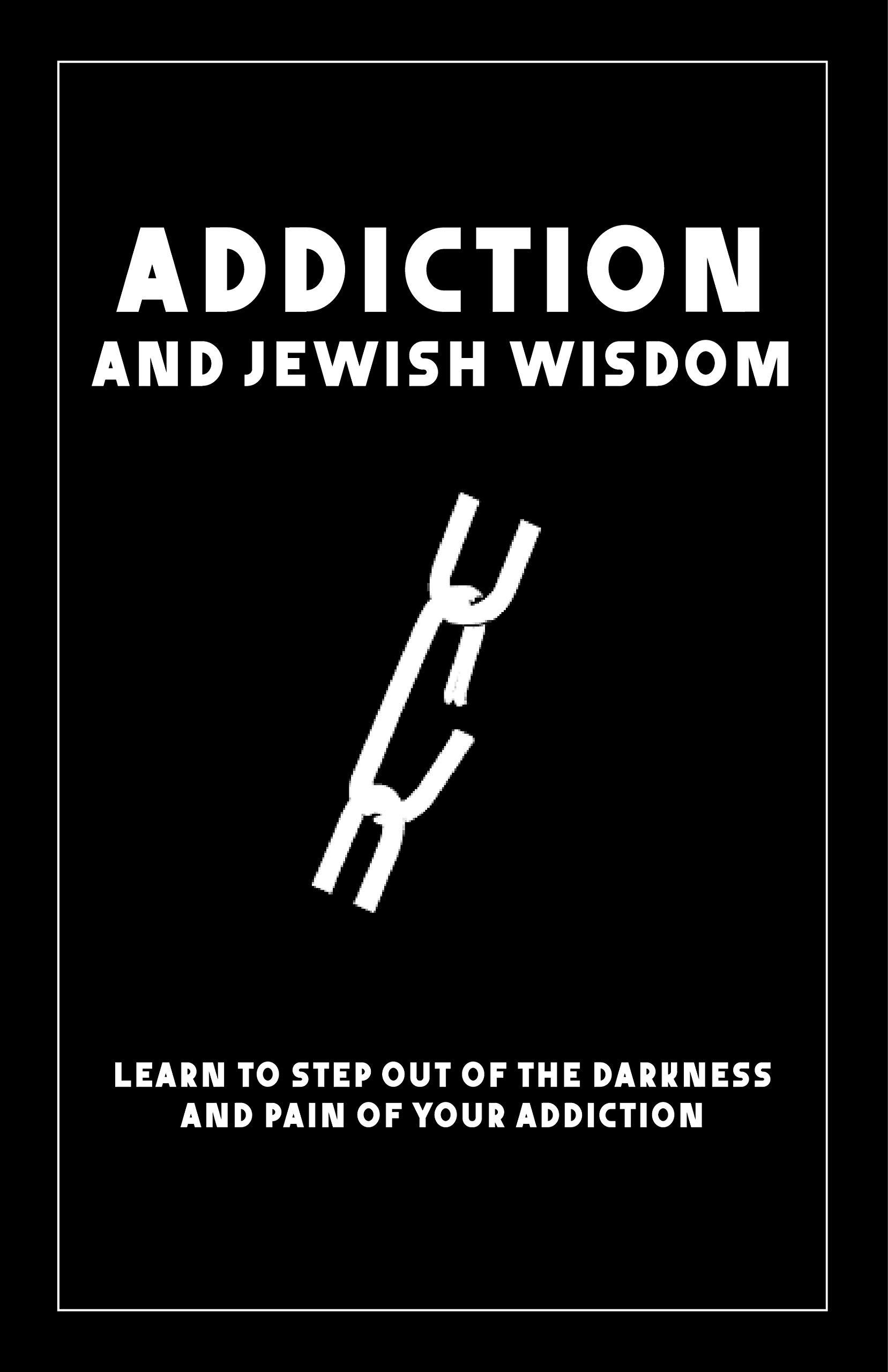 Addiction And Jewish Wisdom: Learn To Step Out Of The Darkness And Pain ...