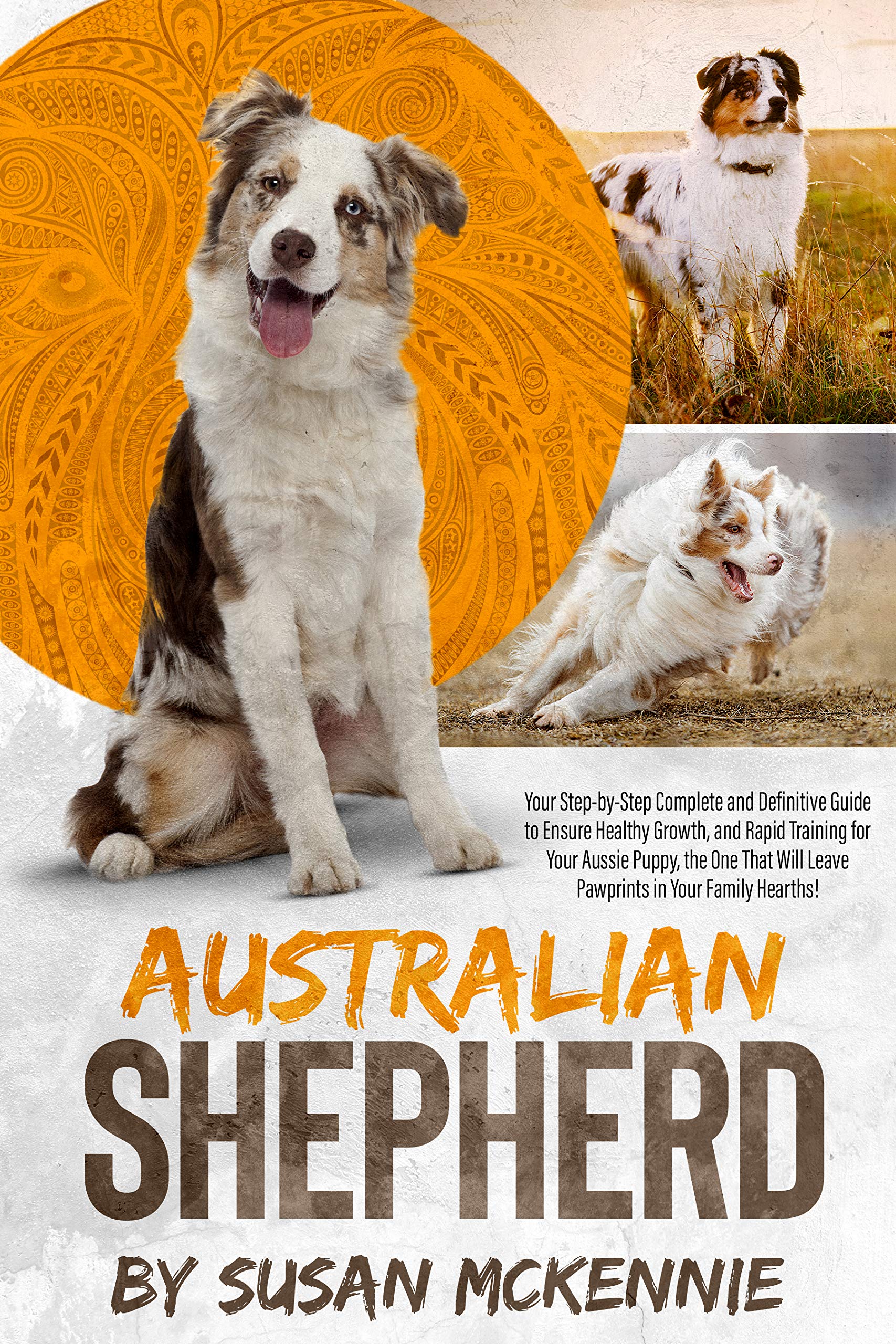 Australian Shepherd: Your Step-by-Step Complete and Definitive Guide to ...