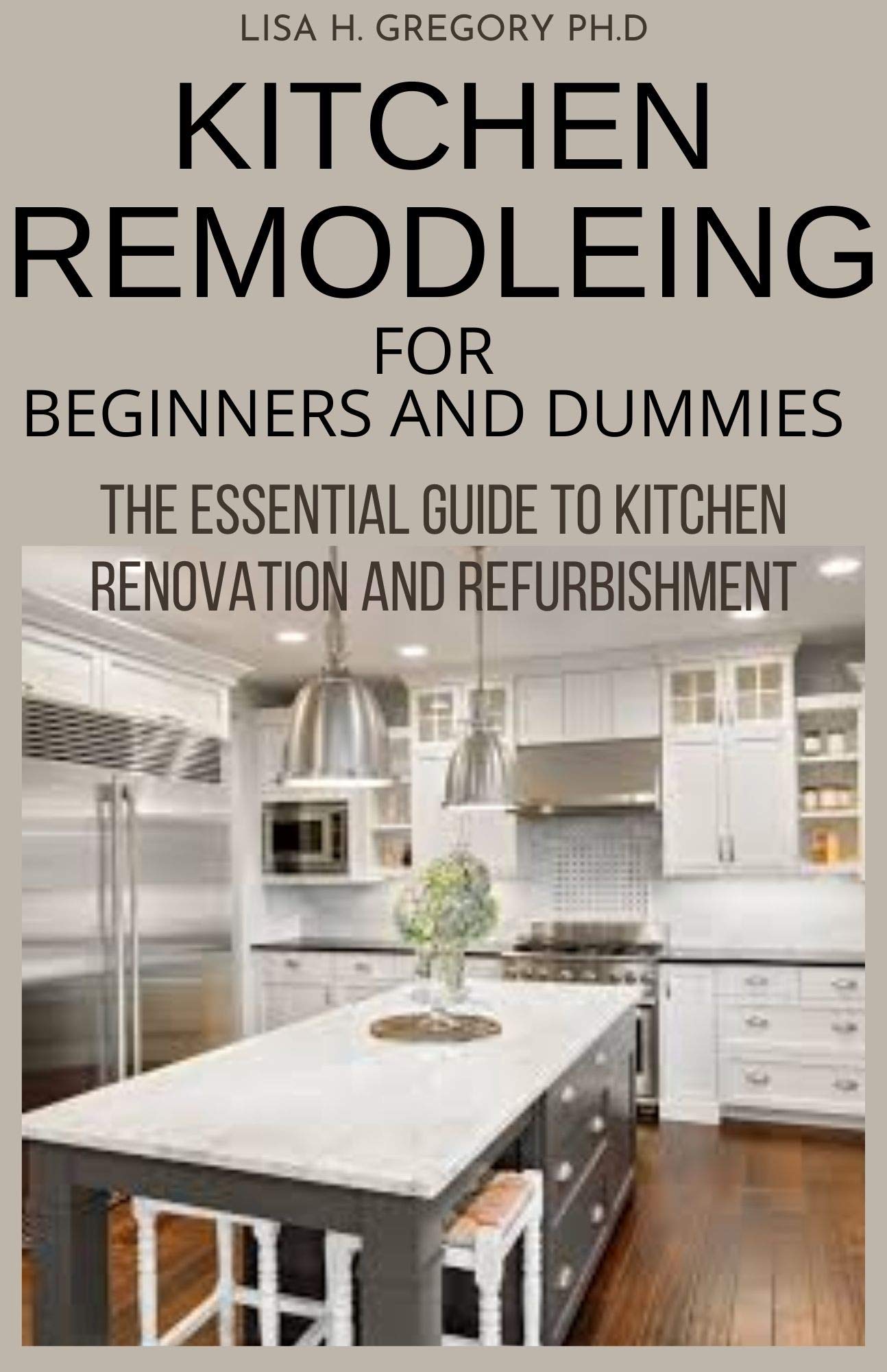 KITCHEN REMODELLING FOR BEGINNERS AND DUMMIES: THE ESSENTIAL GUIDE TO ...