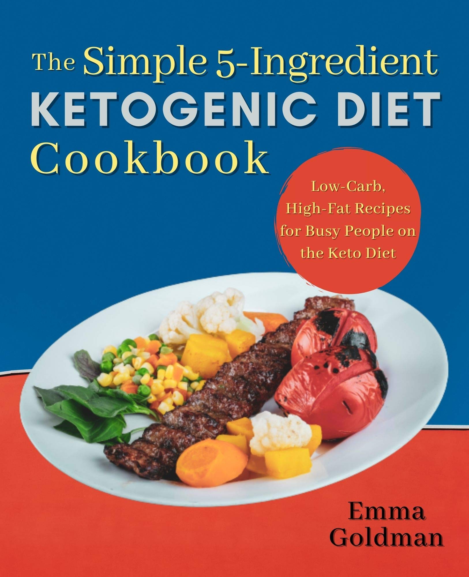The Simple 5-Ingredient Ketogenic Diet Cookbook: Low-Carb, High-Fat Recipes for Busy People on ...