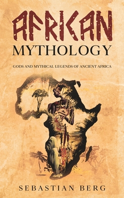 African Mythology: Gods and Mythical Legends of Ancient Africa by ...