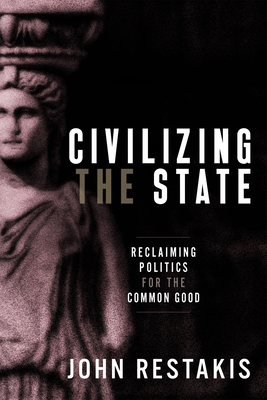 Civilizing the State: Reclaiming Politics for the Common Good by John ...