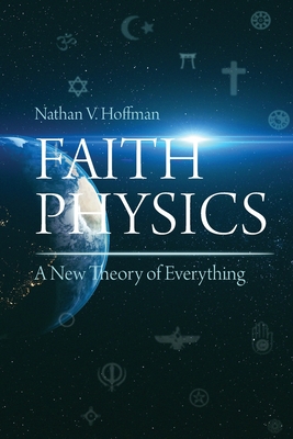 Faith Physics: A New Theory of Everything by Nathan V Hoffman | Goodreads