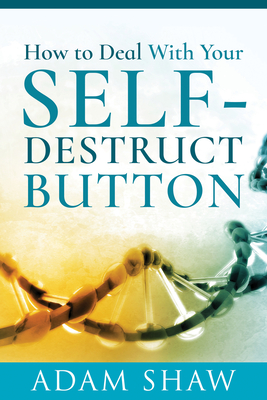 How to Deal With Your Self-Destruct Button by Adam Shaw | Goodreads