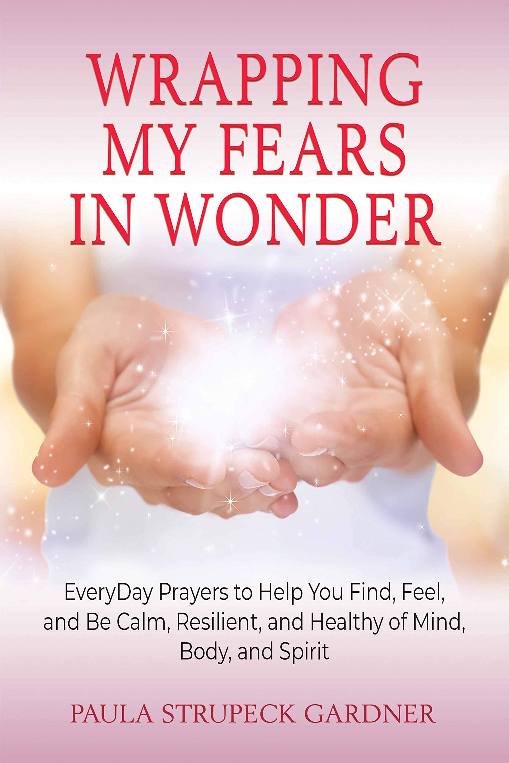 Wrapping My Fears In Wonder: EveryDay Prayers to Help You Find, Feel ...