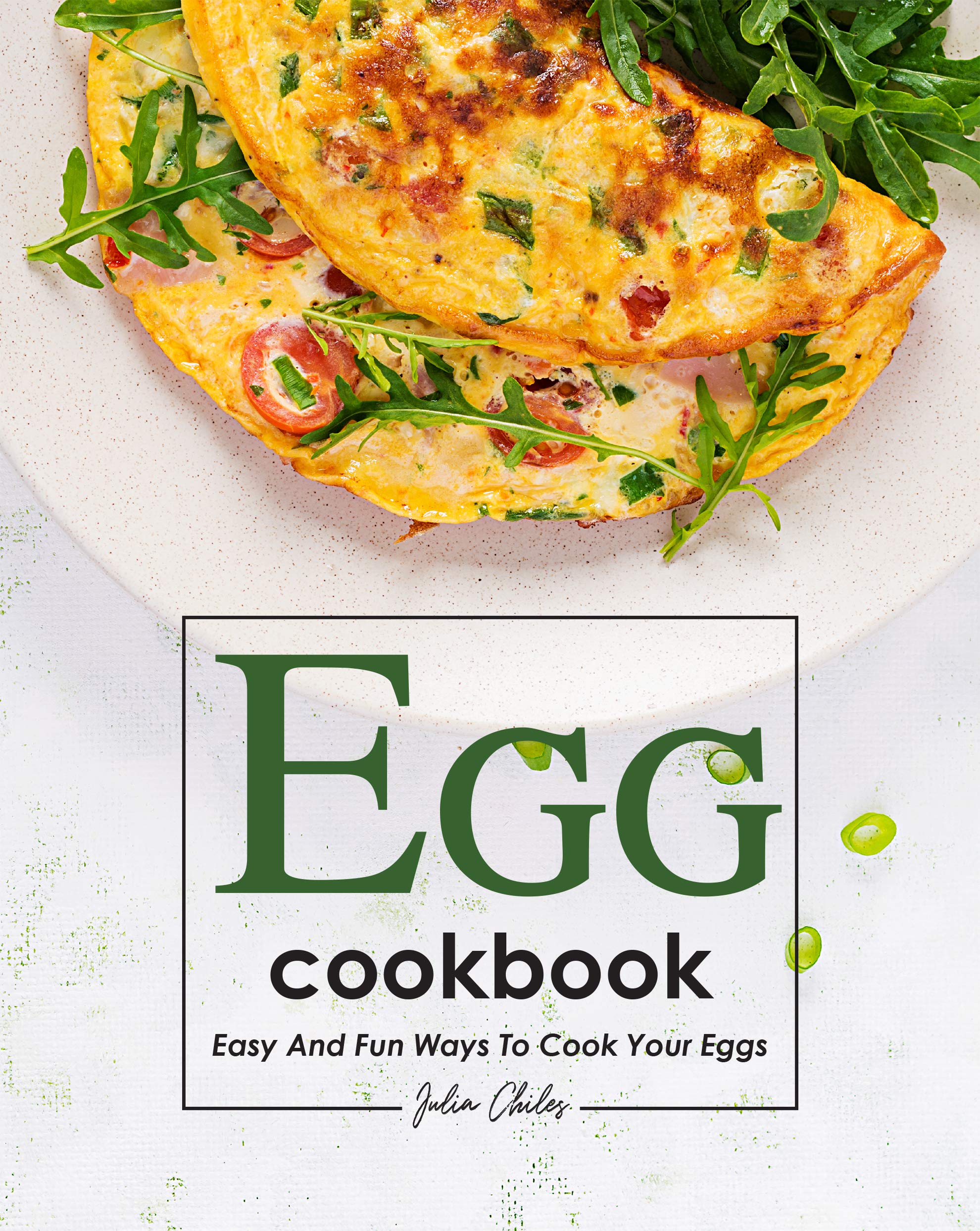 Egg Cookbook: Easy and Fun Ways to Cook Your Eggs by Julia Chiles ...