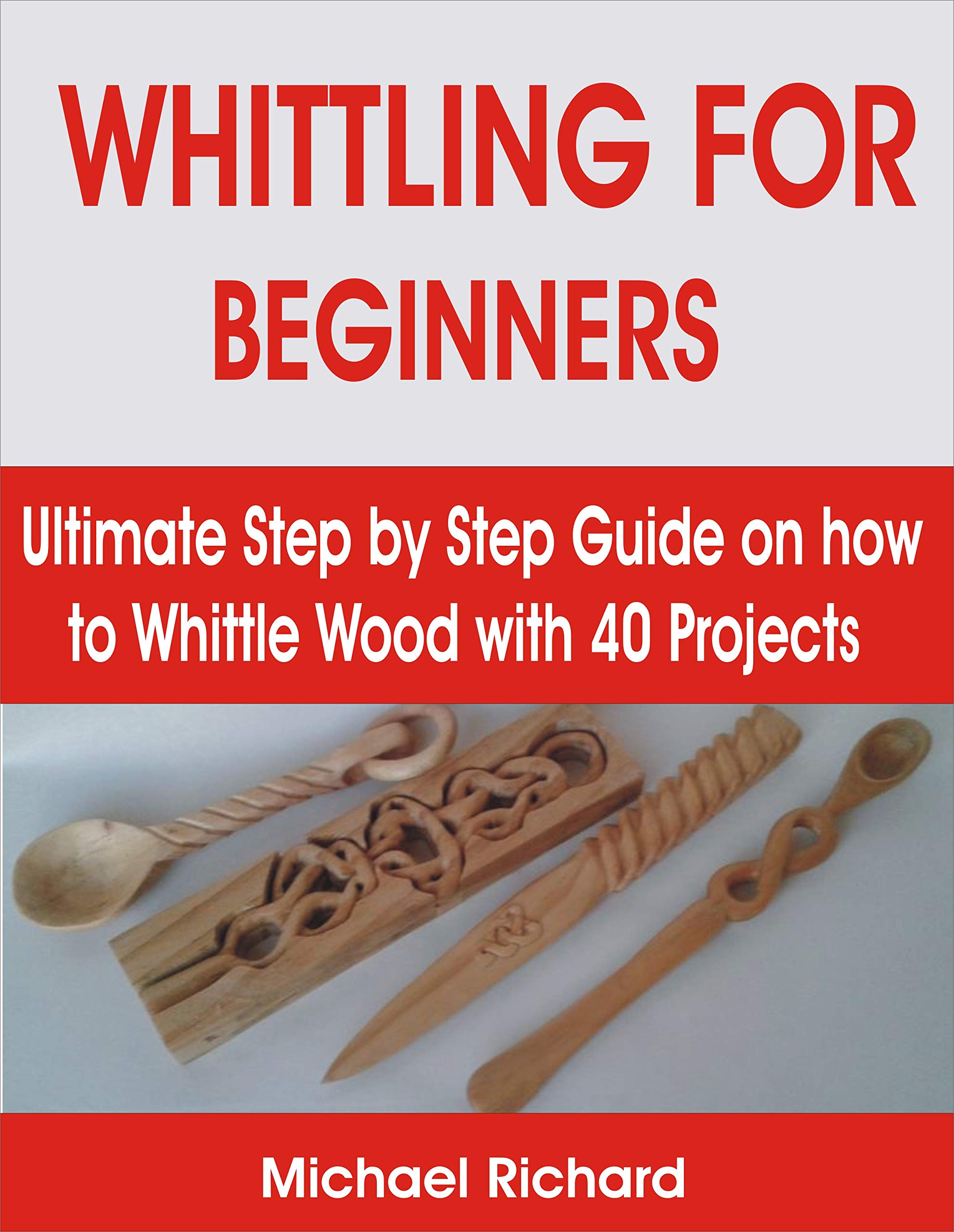 WHITTLING FOR BEGINNERS: Ultimate Step by Step Guide on how to Whittle ...