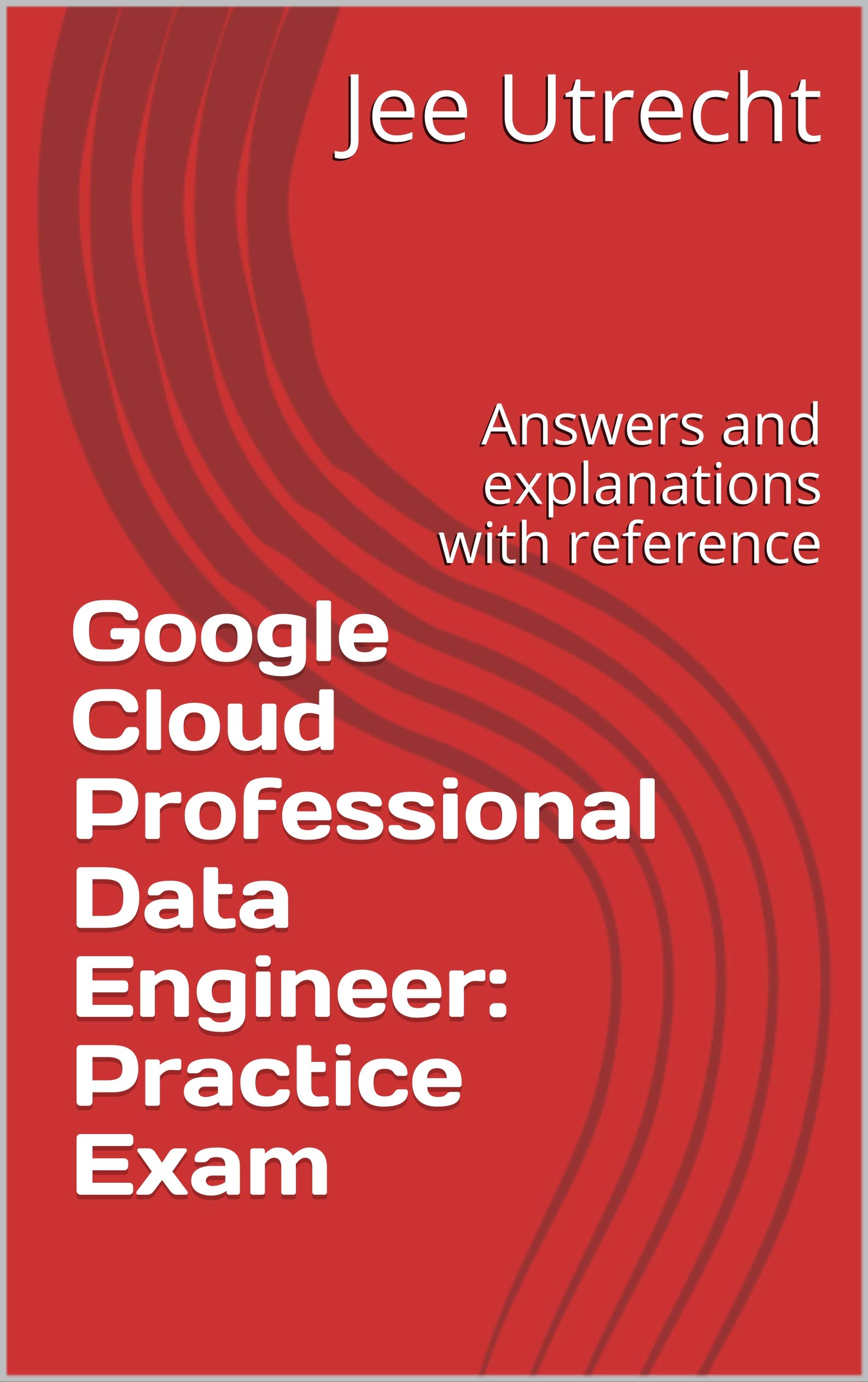 Google Cloud Professional Data Engineer: Practice Exam : Answers and ...