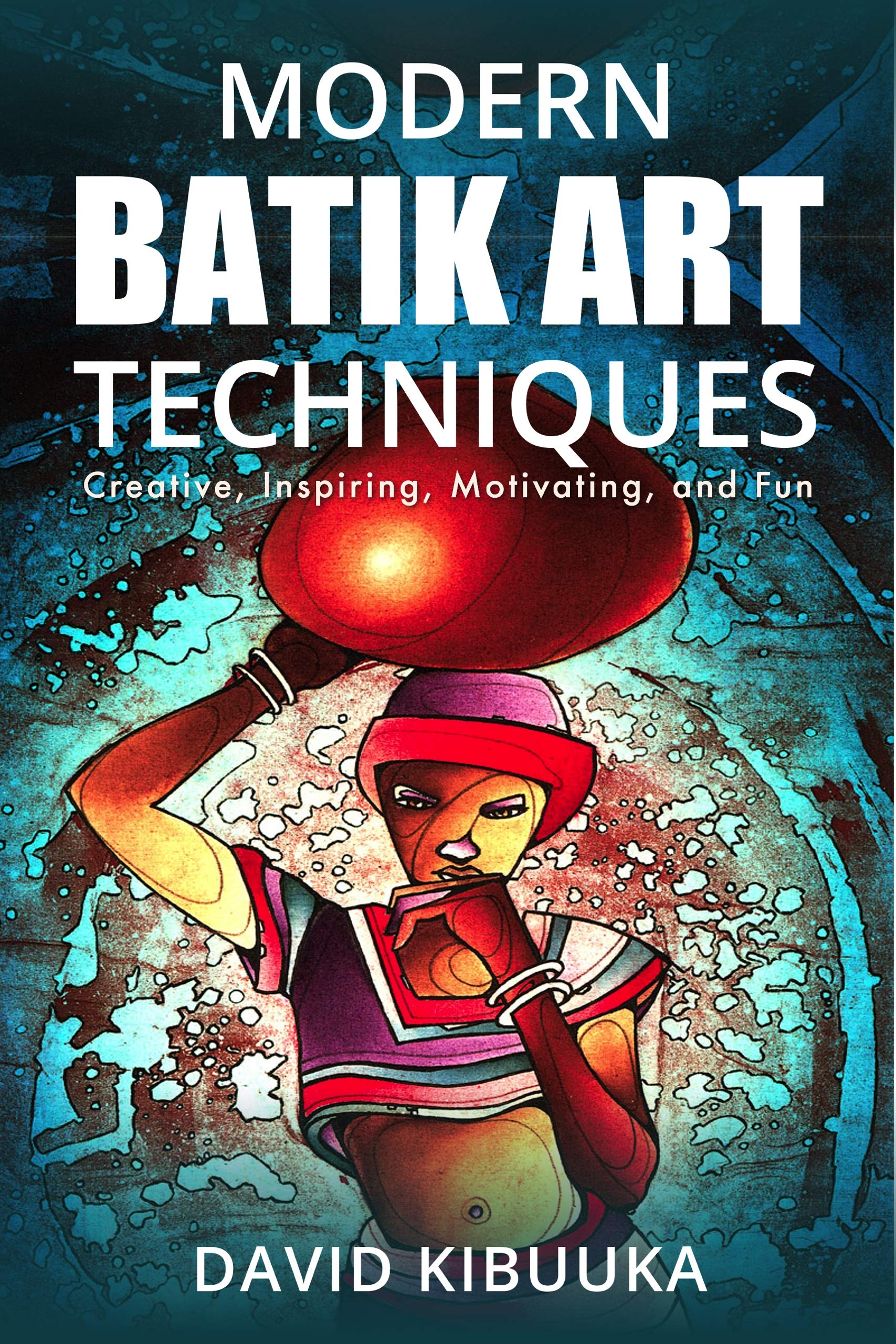 Modern Batik Art Techniques by David Kibuuka | Goodreads