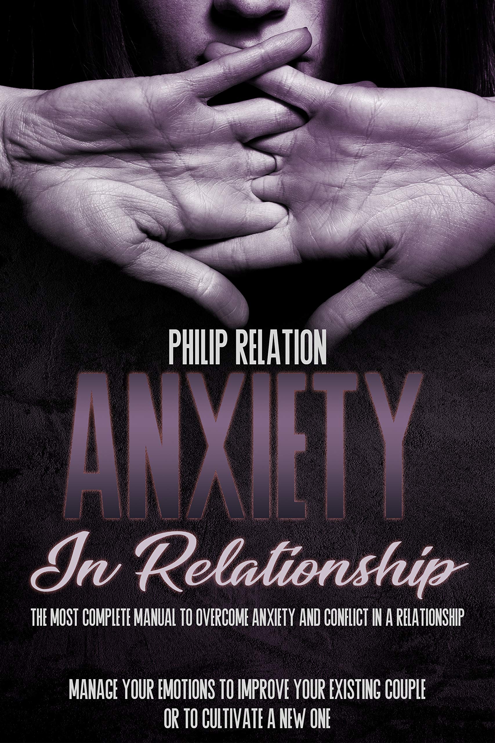 Anxiety In Relationship: The Most Complete Manual To Overcome Anxiety And Conflict In A ...