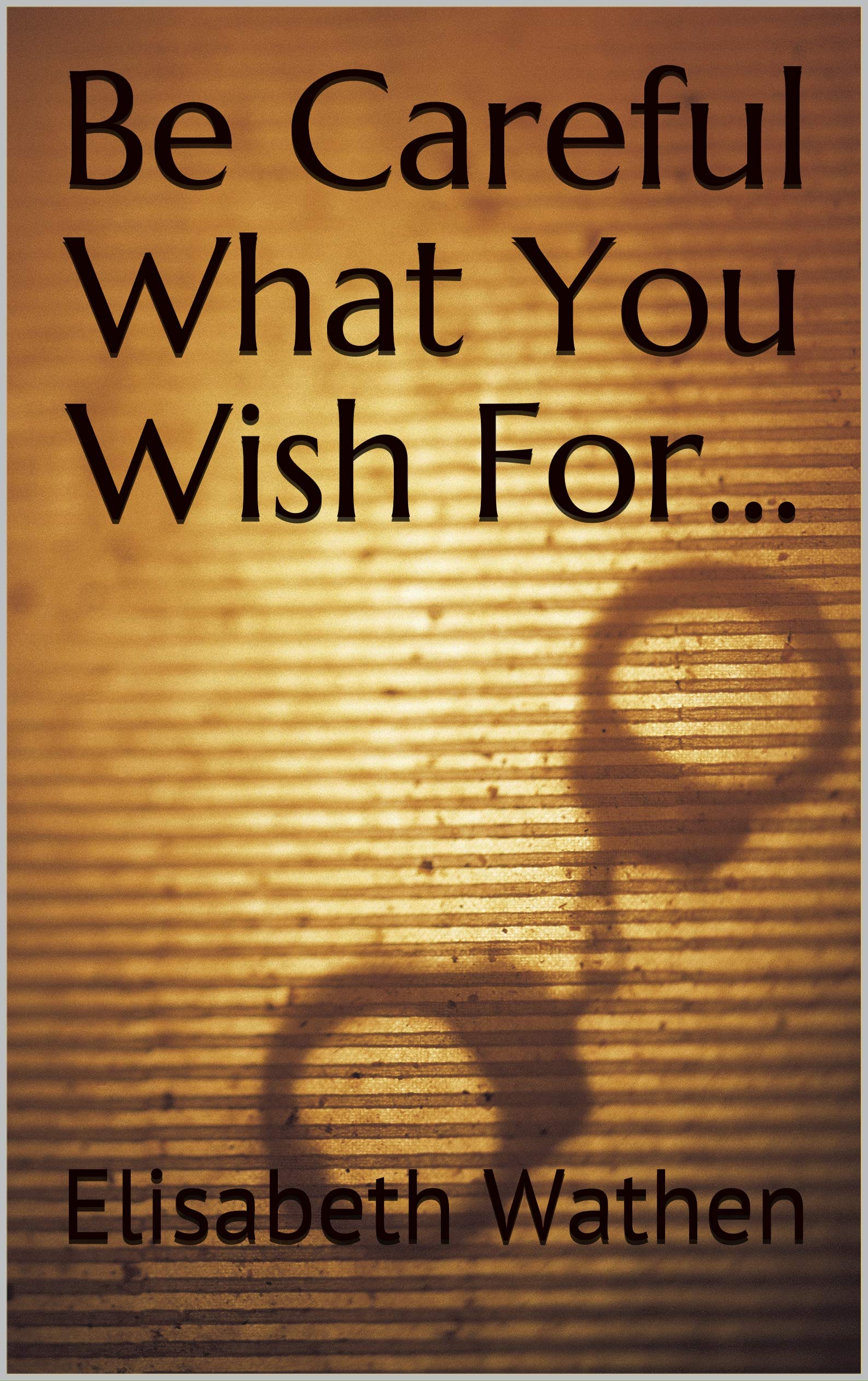 Be Careful What You Wish For... by Elisabeth Wathen | Goodreads