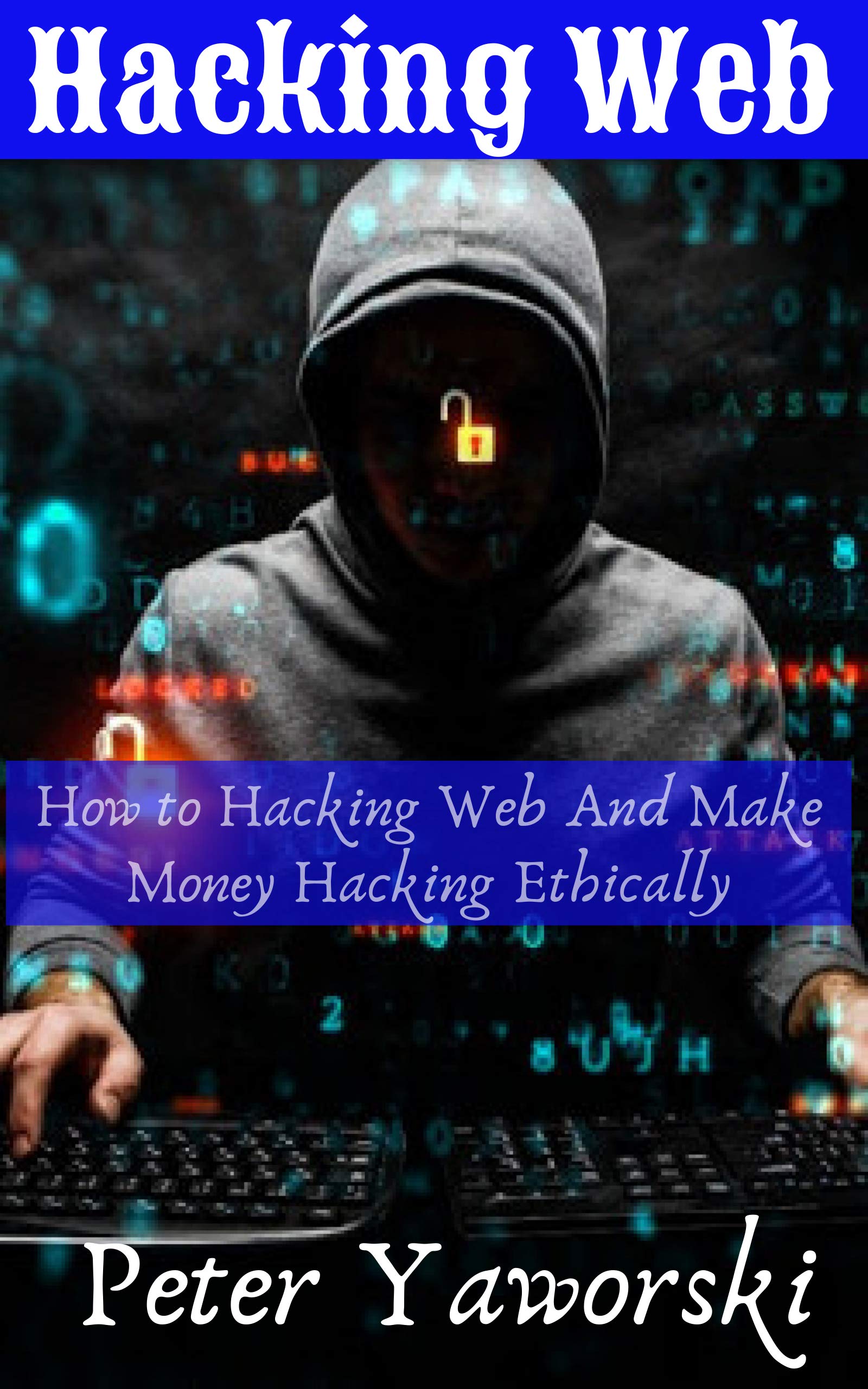 Hacking Web : How to Hacking Web And Make Money Hacking Ethically by ...