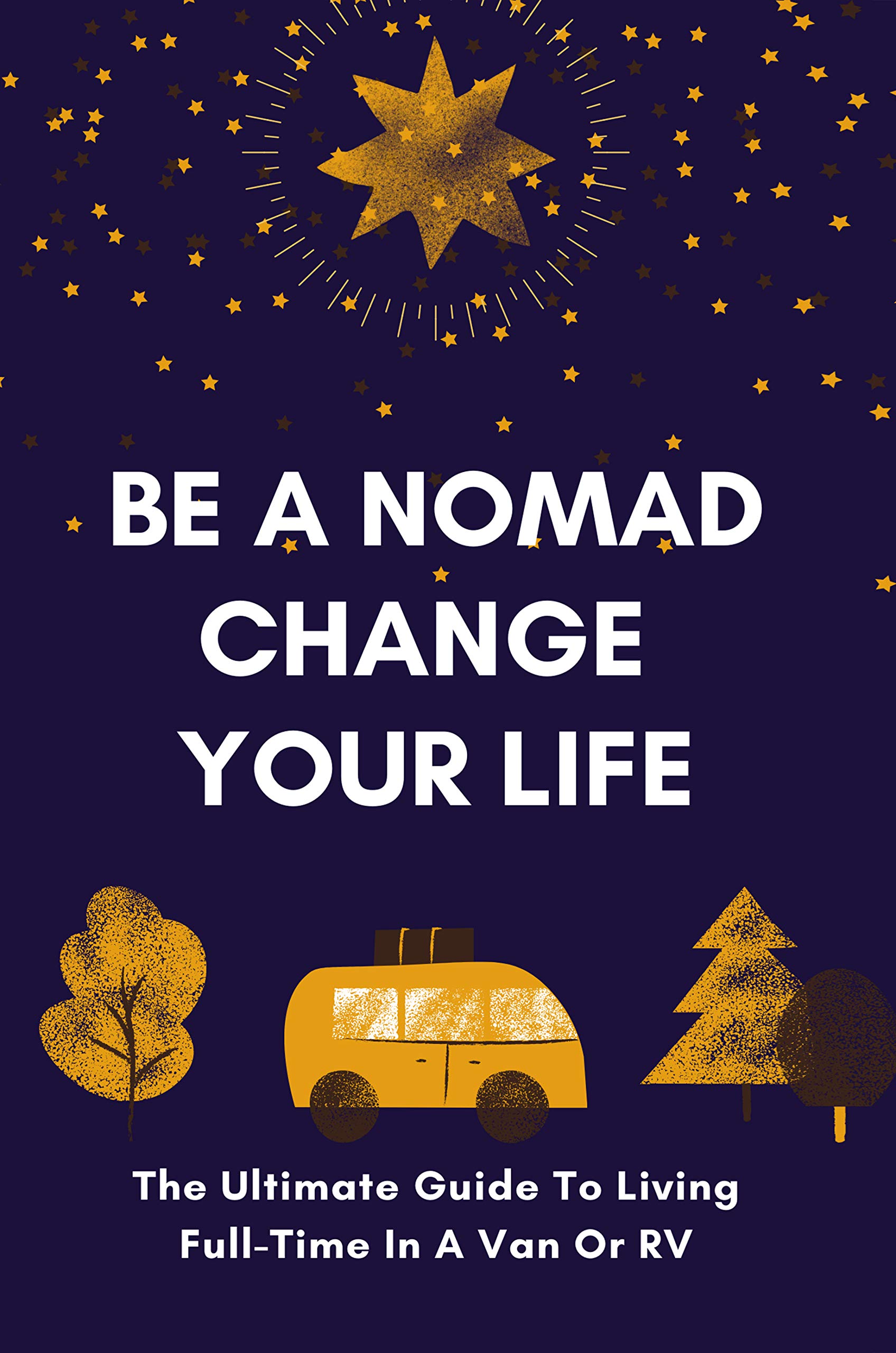 Be A Nomad Change Your Life: The Ultimate Guide To Living Full-Time In ...