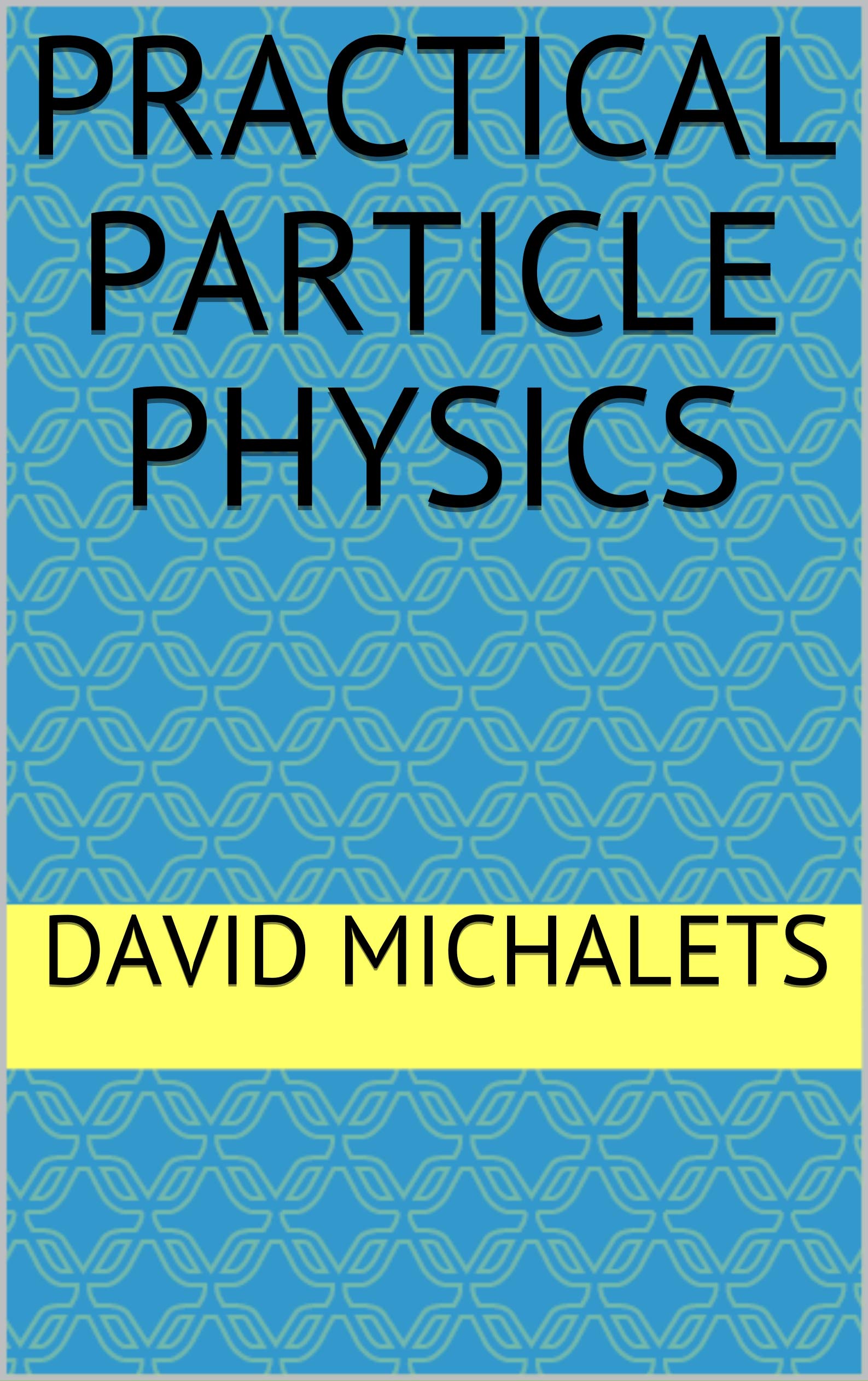 Practical Particle Physics by David Michalets | Goodreads