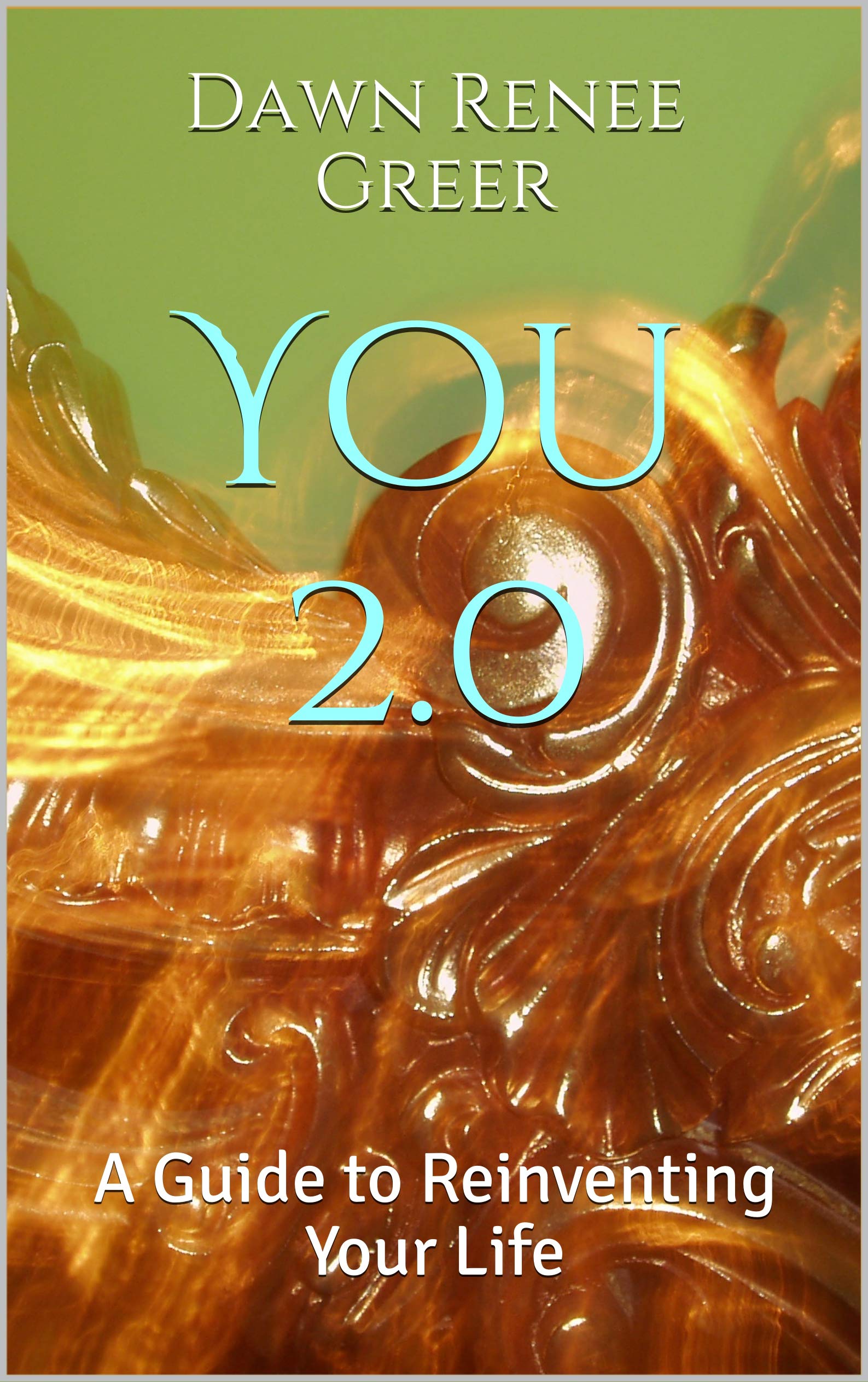 You 2.0: A Guide to Reinventing Your Life by Dawn Renee Greer | Goodreads