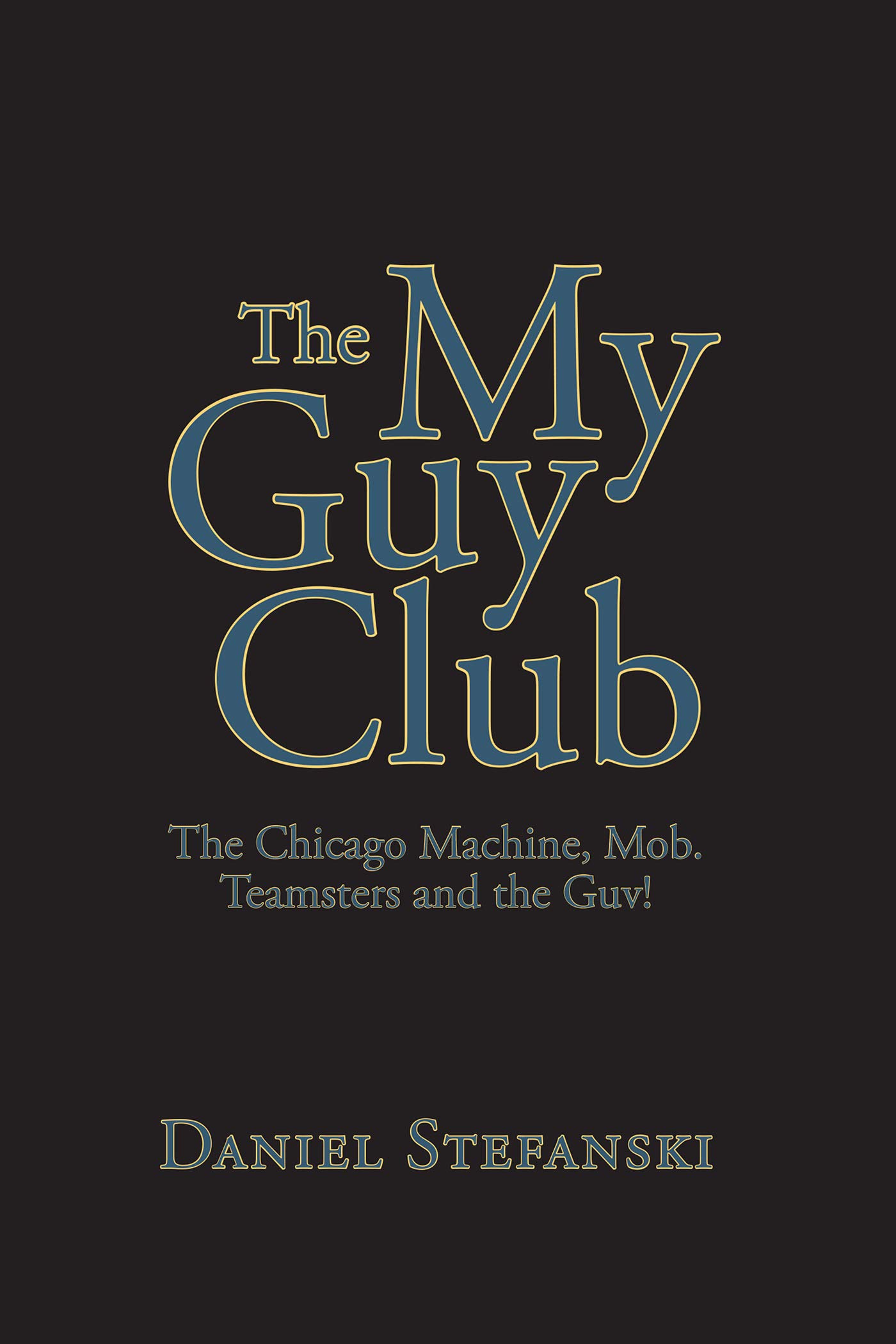 The My Guy Club: The Chicago Machine, Mob. Teamsters and the Guv! by ...