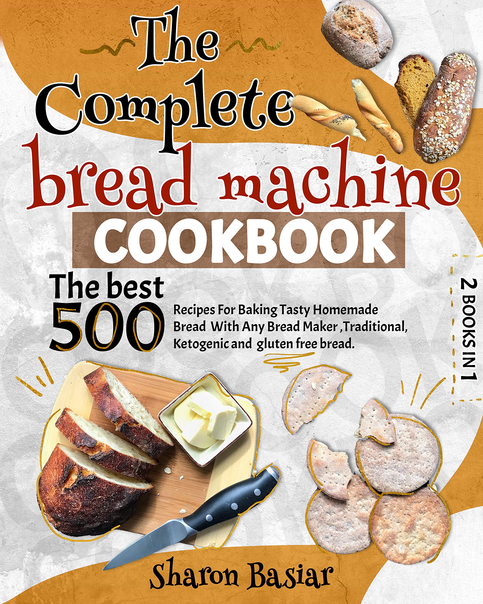 THE COMPLETE BREAD MACHINE COOKBOOK: 2 Books in 1 The Best 500 Recipes ...