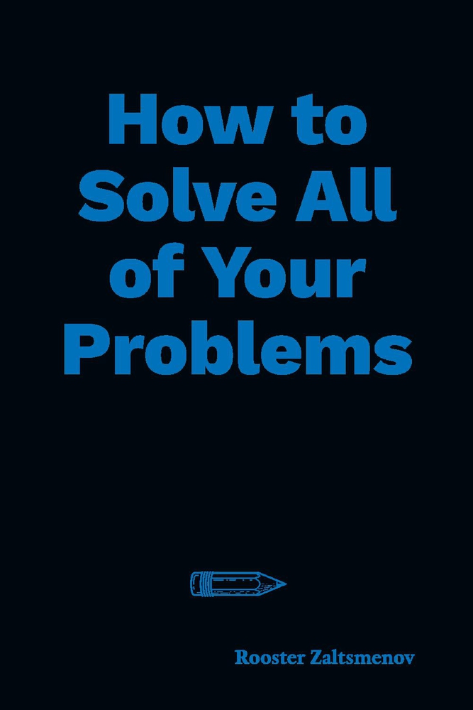 HOW TO SOLVE ALL OF YOUR PROBLEMS (1) by Rooster Zaltsmenov | Goodreads