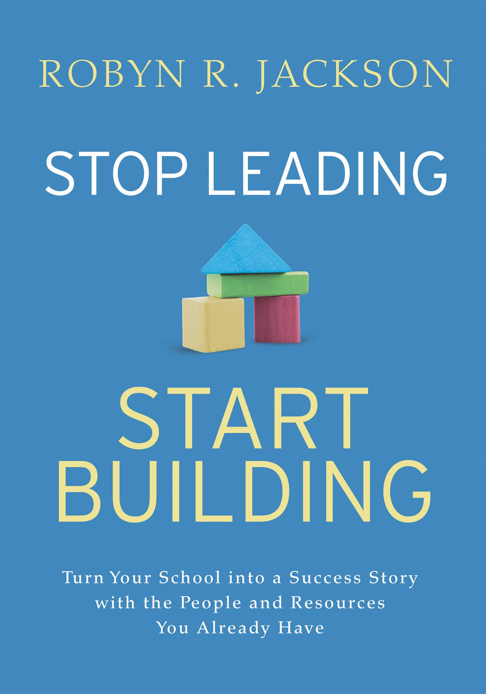 Stop Leading, Start Building!: Turn Your School into a Success Story ...