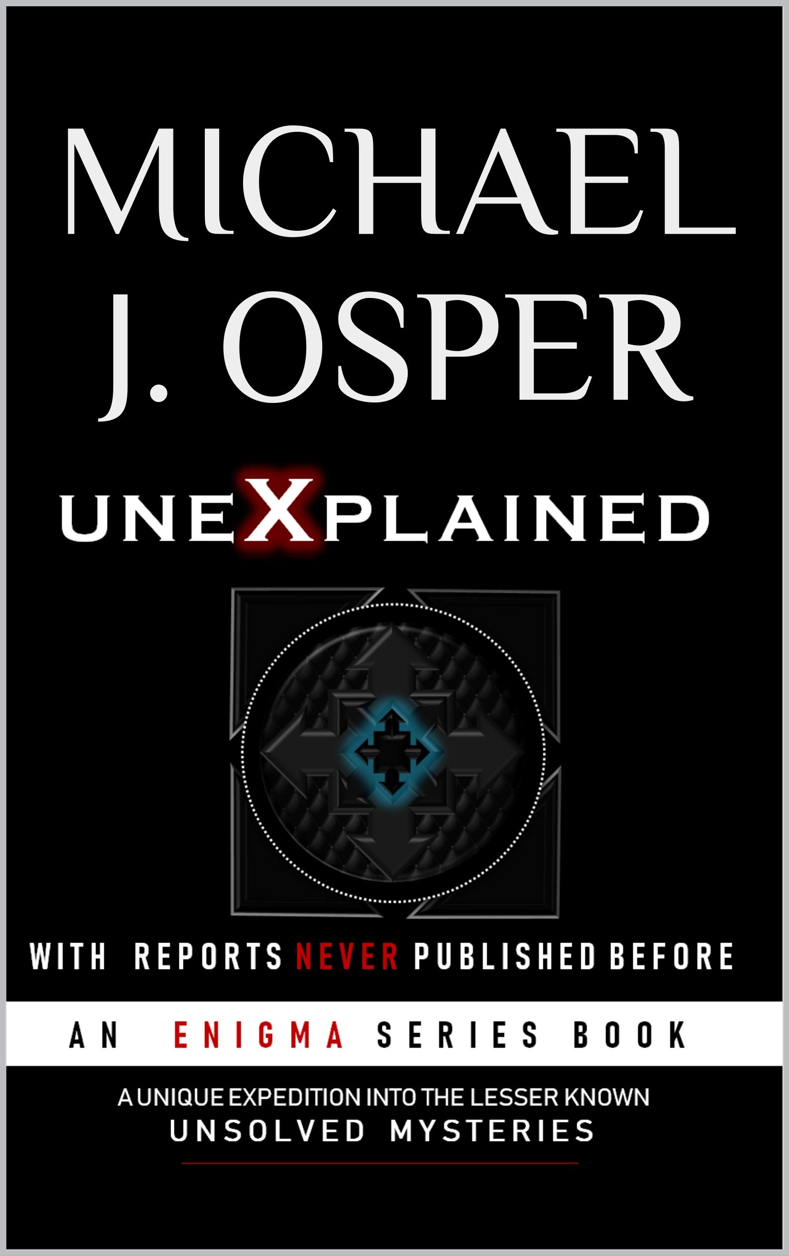 UNEXPLAINED: A UNIQUE EXPEDITION INTO THE LESSER KNOWN AND PREVIOUSLY UNPUBLISHED UNSOLVED ...