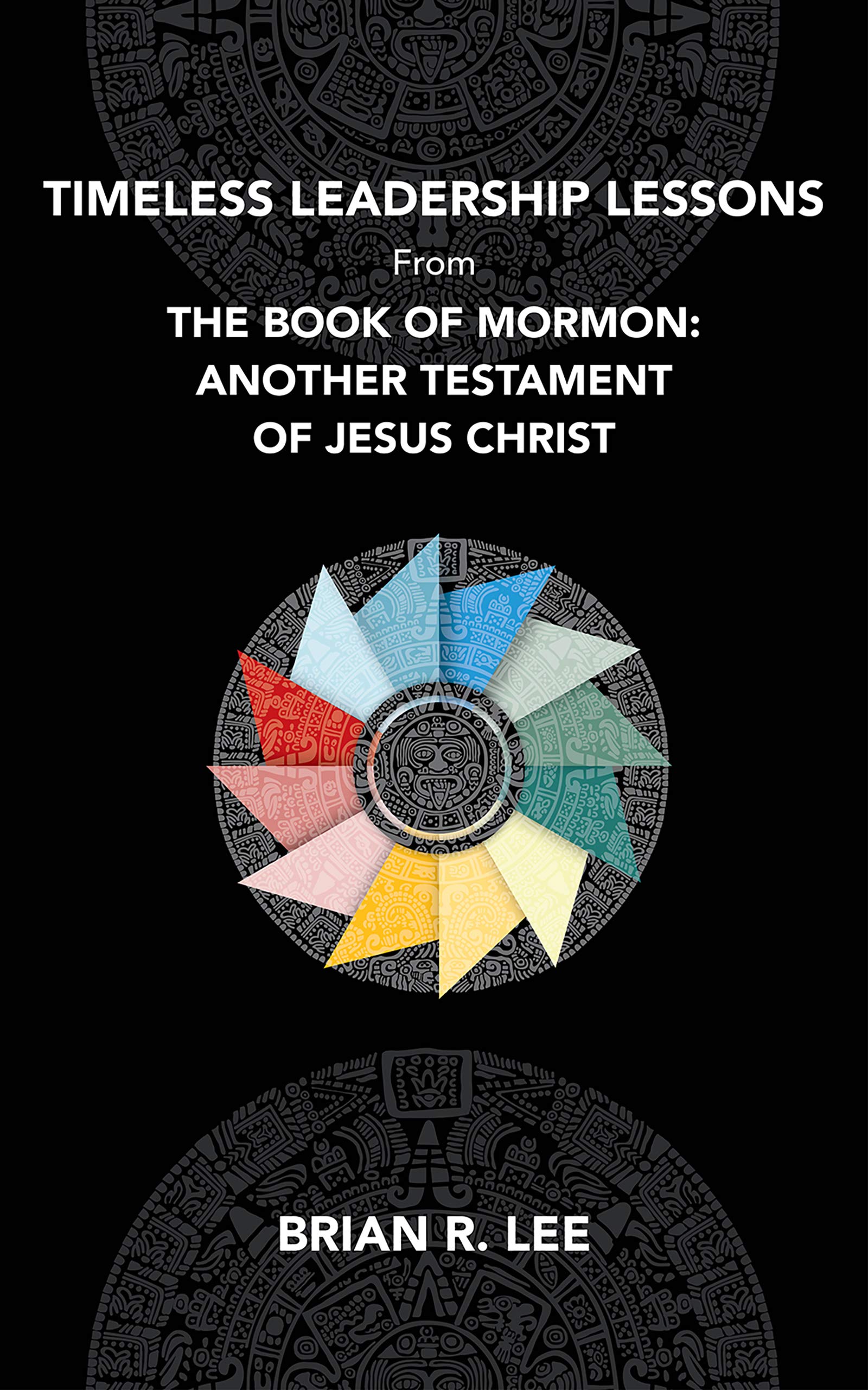 Timeless Leadership Lessons from the Book of Mormon: Another Testament ...