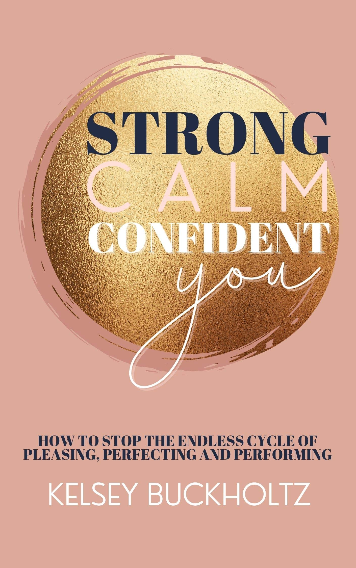 Strong Calm Confident You : How to Stop the Endless Cycle of Pleasing, Perfecting and Performing ...
