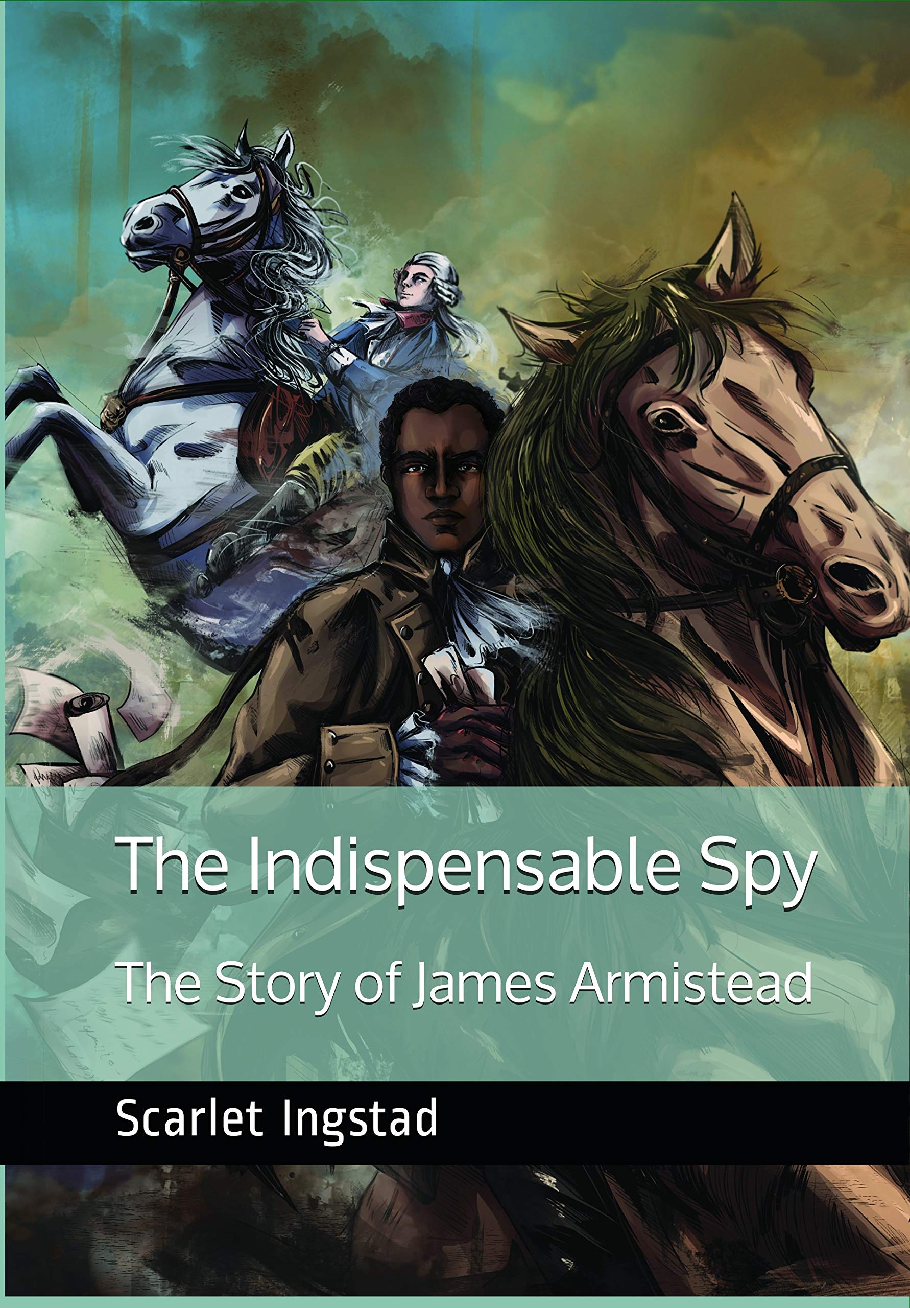 The Indispensable Spy: The Story of James Armistead by Scarlet Ingstad | Goodreads