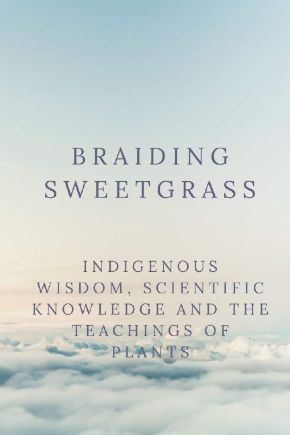 Braiding Sweetgrass: Indigenous Wisdom, Scientific Knowledge and the ...