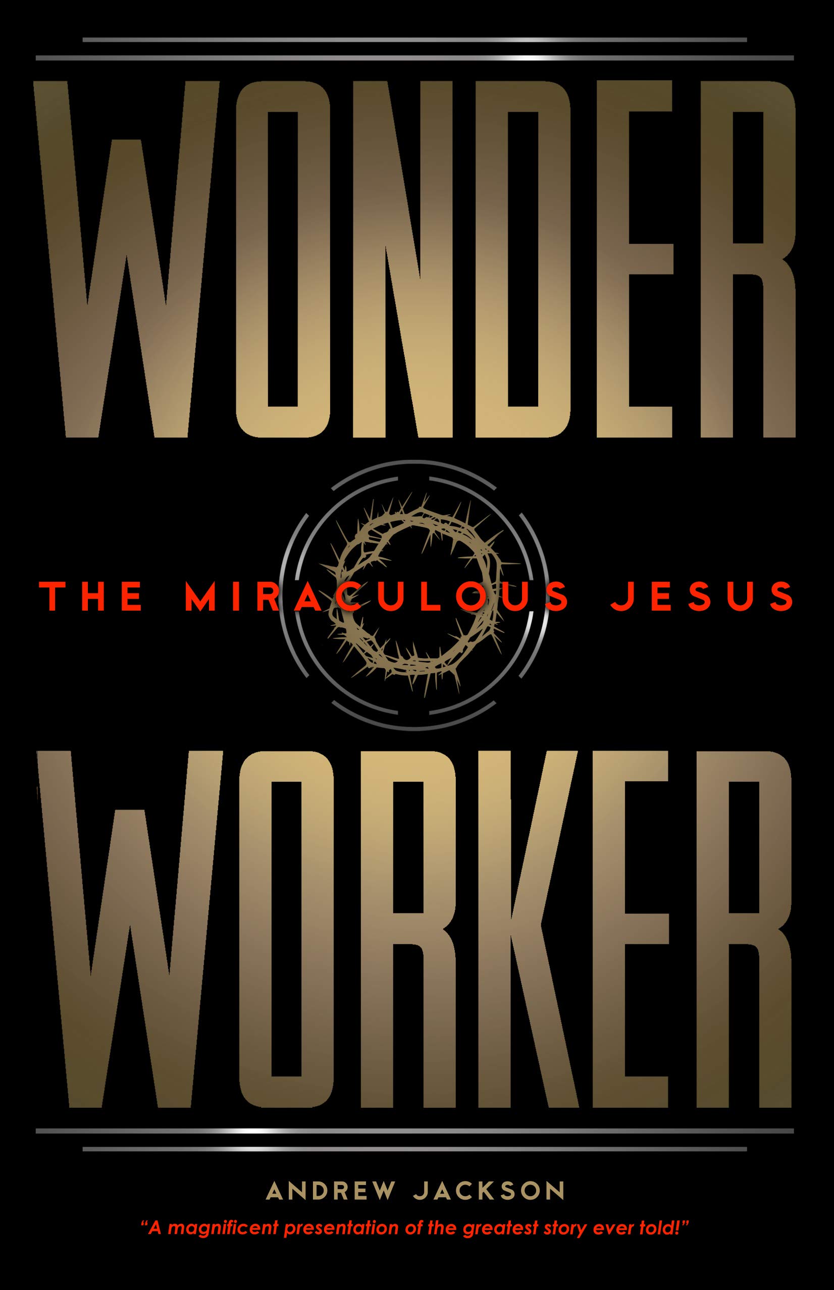 Wonder Worker: The Miraculous Jesus Can Change Your Life and Give You ...