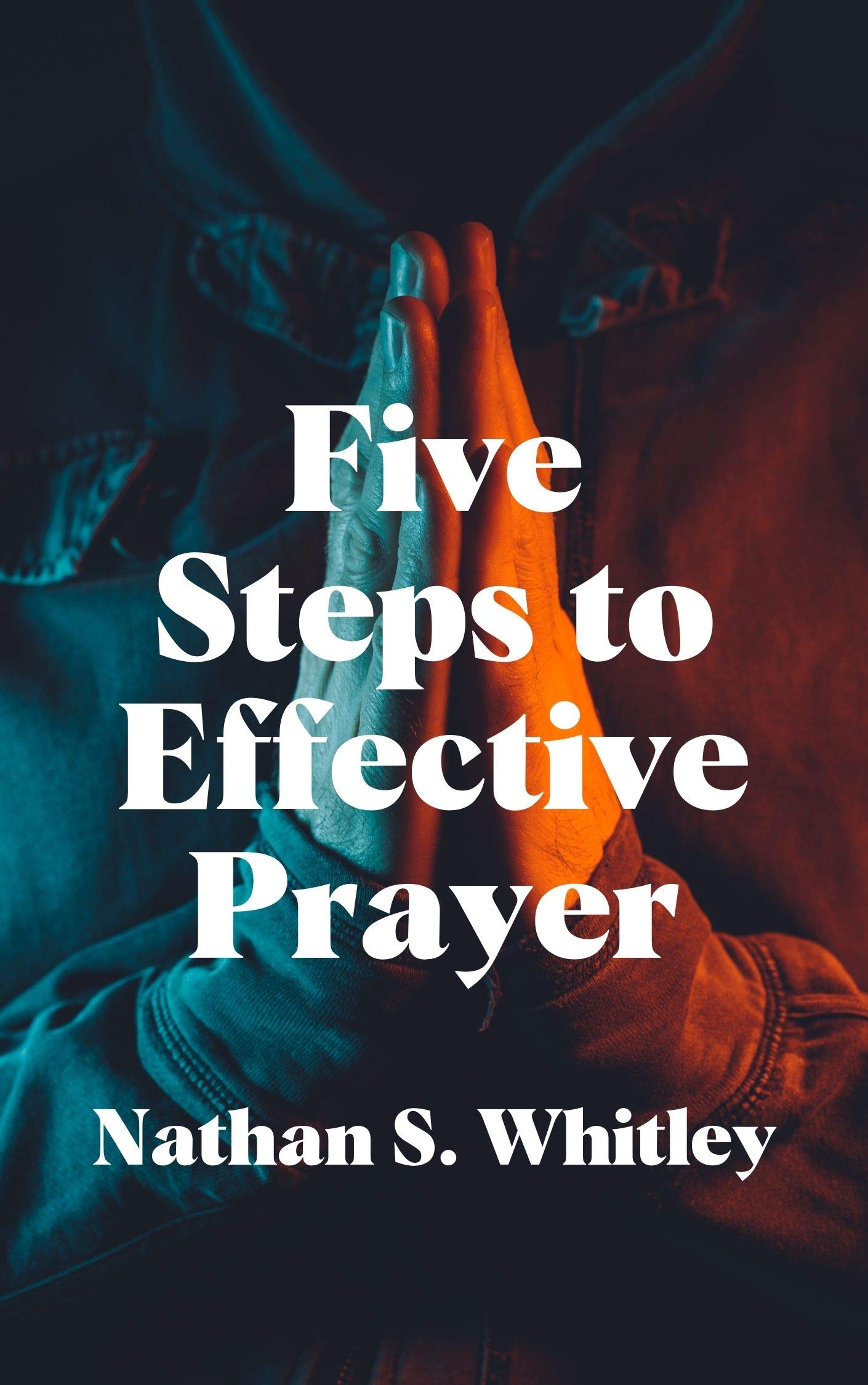 Five Steps to Effective Prayer by Nathan S. Whitley | Goodreads