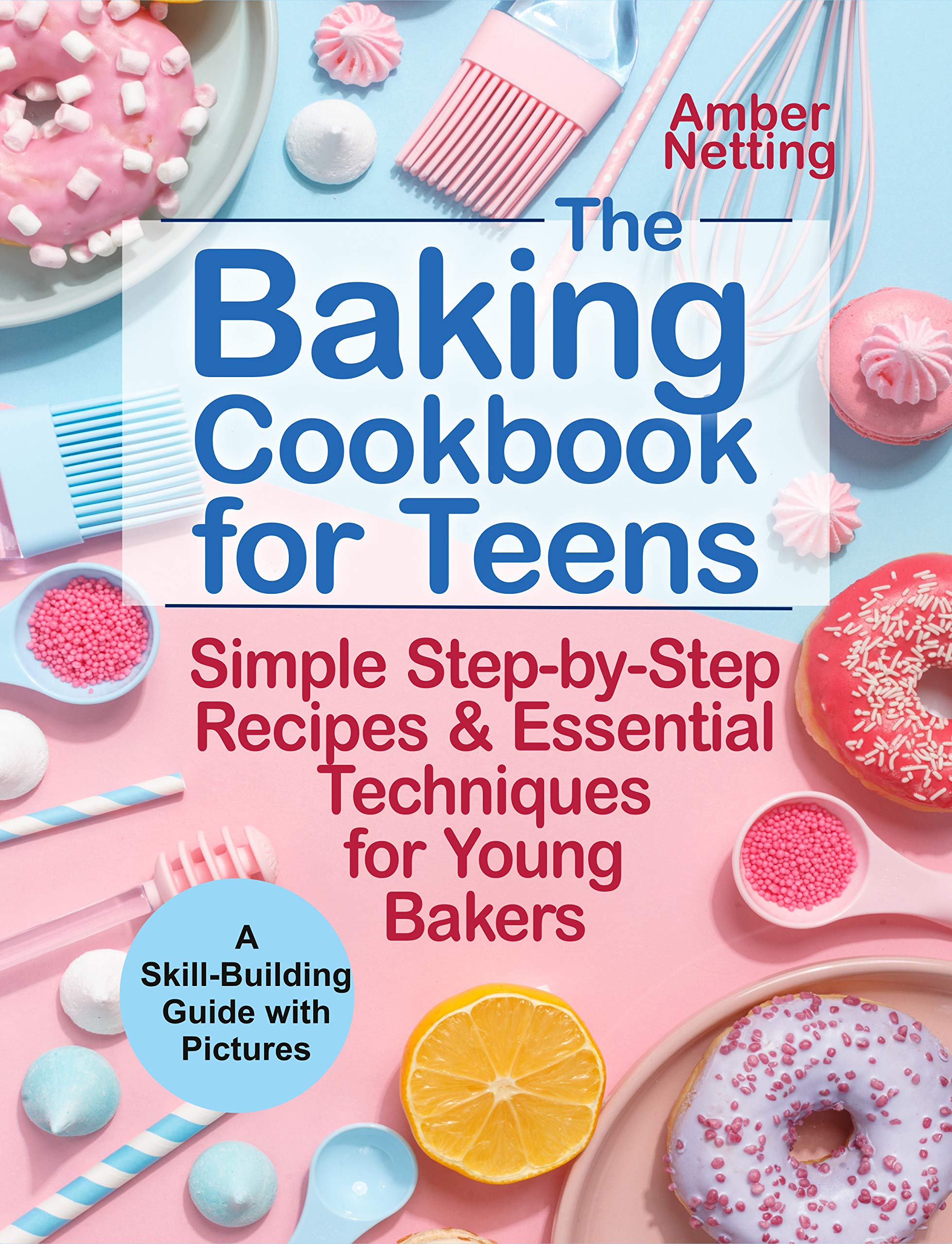 The Baking Cookbook for Teens: Simple Step-by-Step Recipes & Essential ...