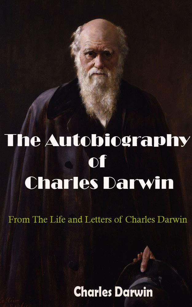 The Autobiography of Charles Darwin: From The Life and Letters of Charles Darwin by Charles ...