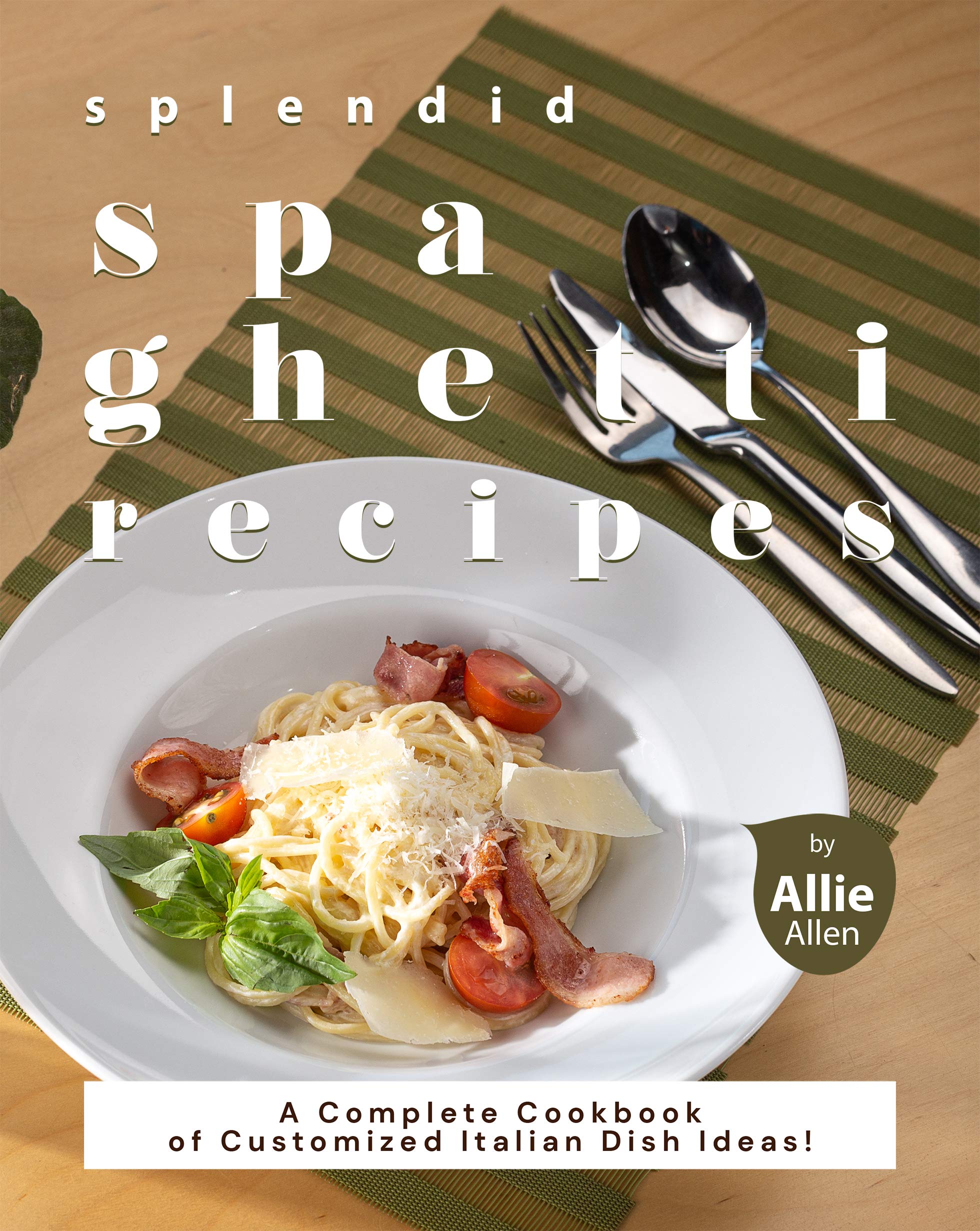 Splendid Spaghetti Recipes: A Complete Cookbook of Customized Italian ...