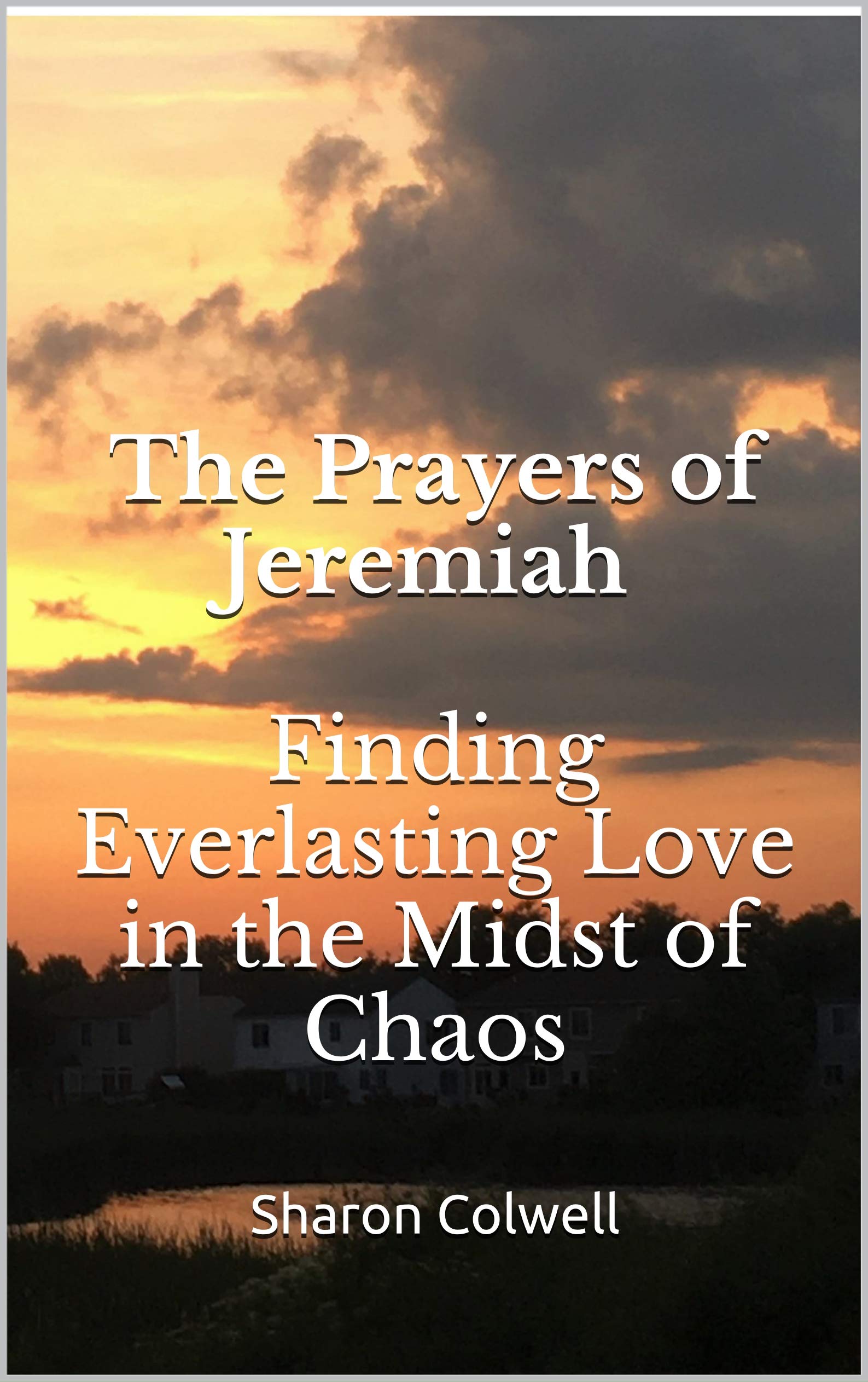 The Prayers of Jeremiah Finding Everlasting Love in the Midst of Chaos ...