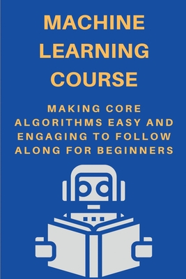 Machine Learning Course: Making Core Algorithms Easy And Engaging To ...