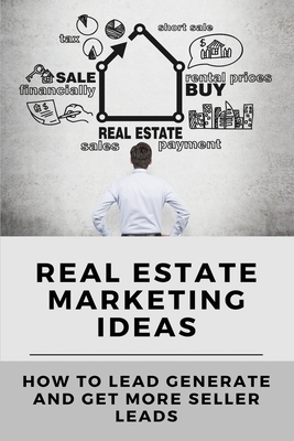 Real Estate Marketing Ideas: How To Lead Generate And Get More Seller ...