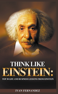 Think Like Einstein: Top 30 Life and Business Lessons from Einstein by Iván Fernández | Goodreads