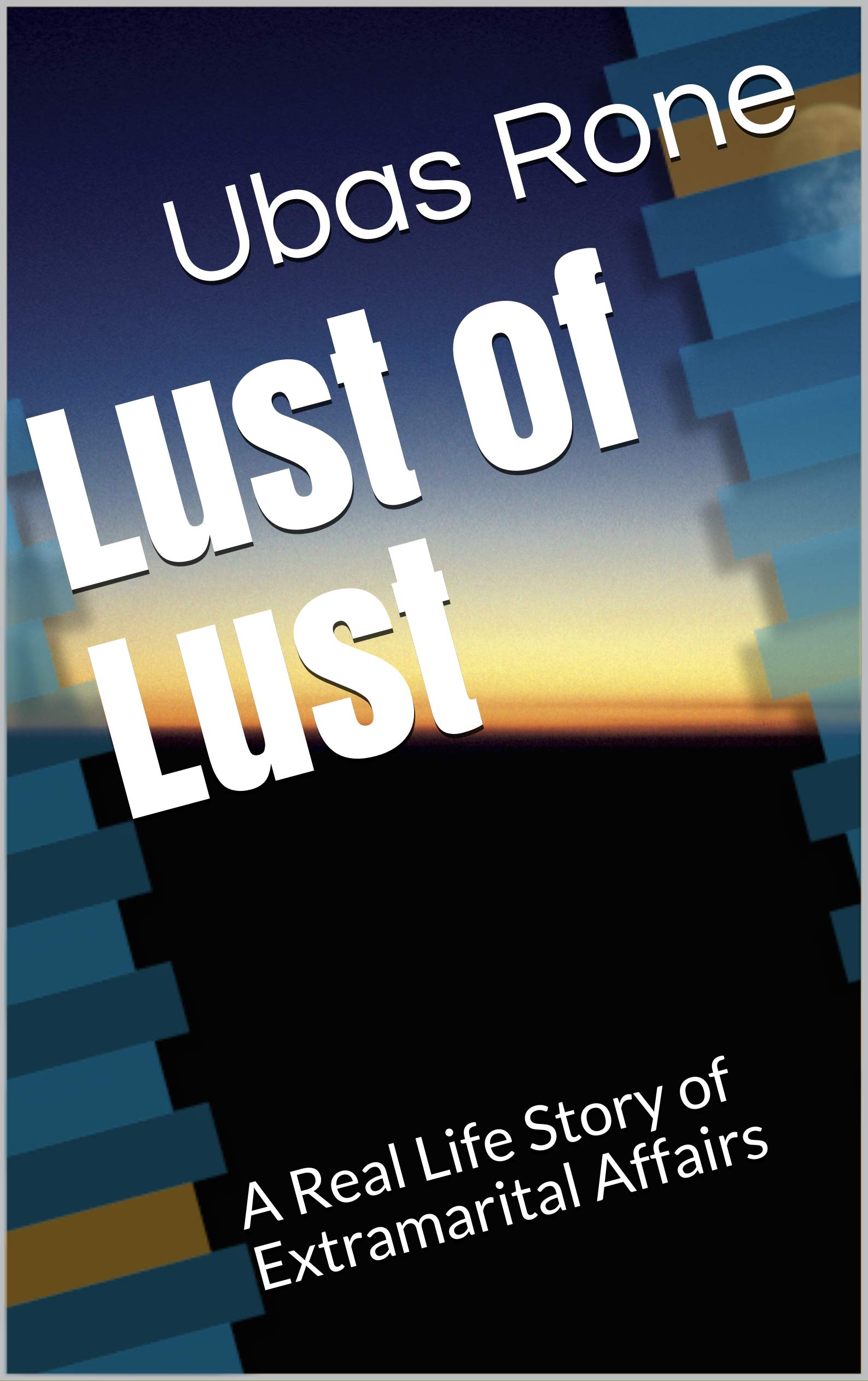 Lust of Lust: A Real Life Story of Extramarital Affairs by Ubas Rone ...